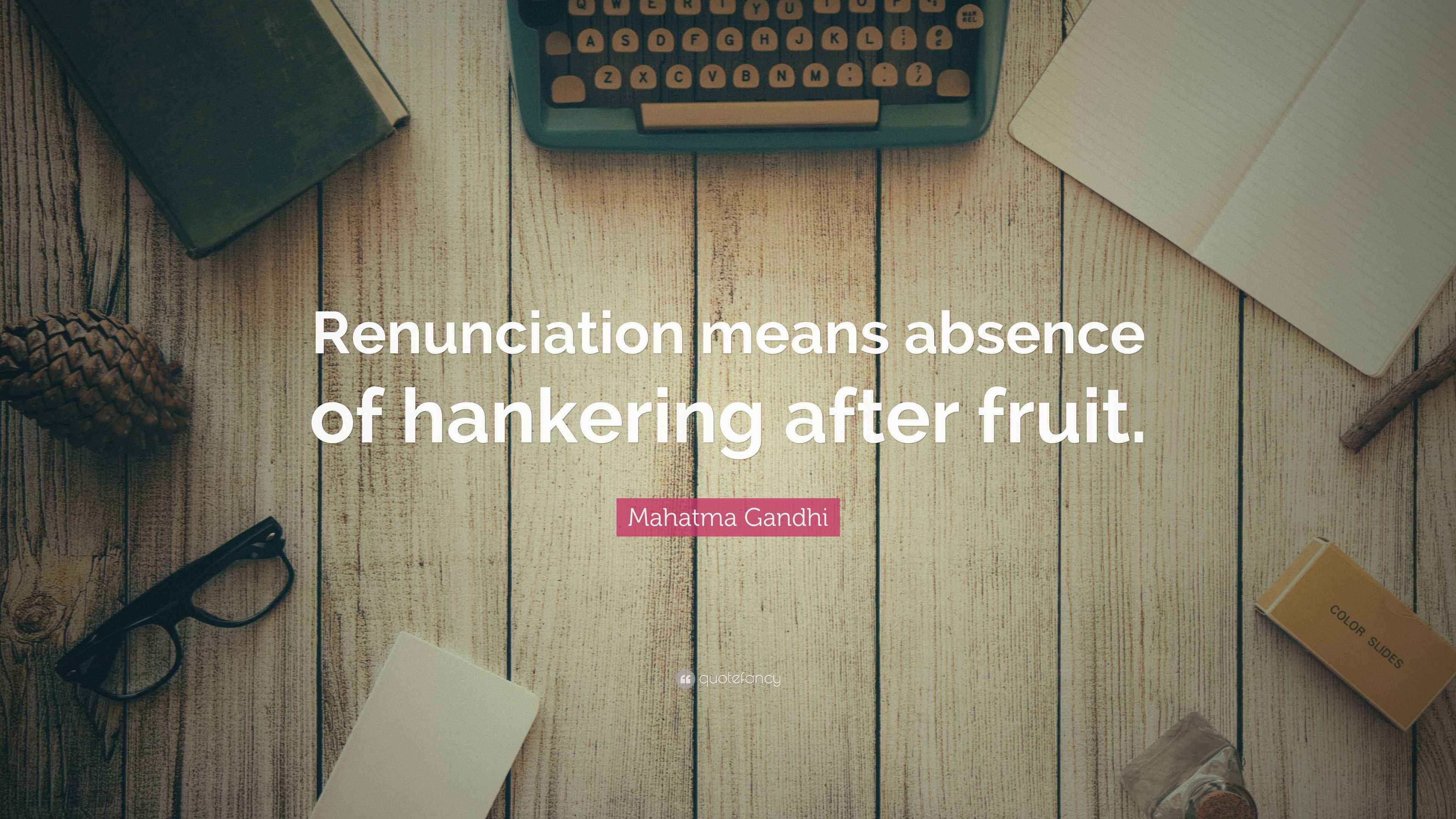 Mahatma Gandhi Quote: “Renunciation means absence of hankering after ...