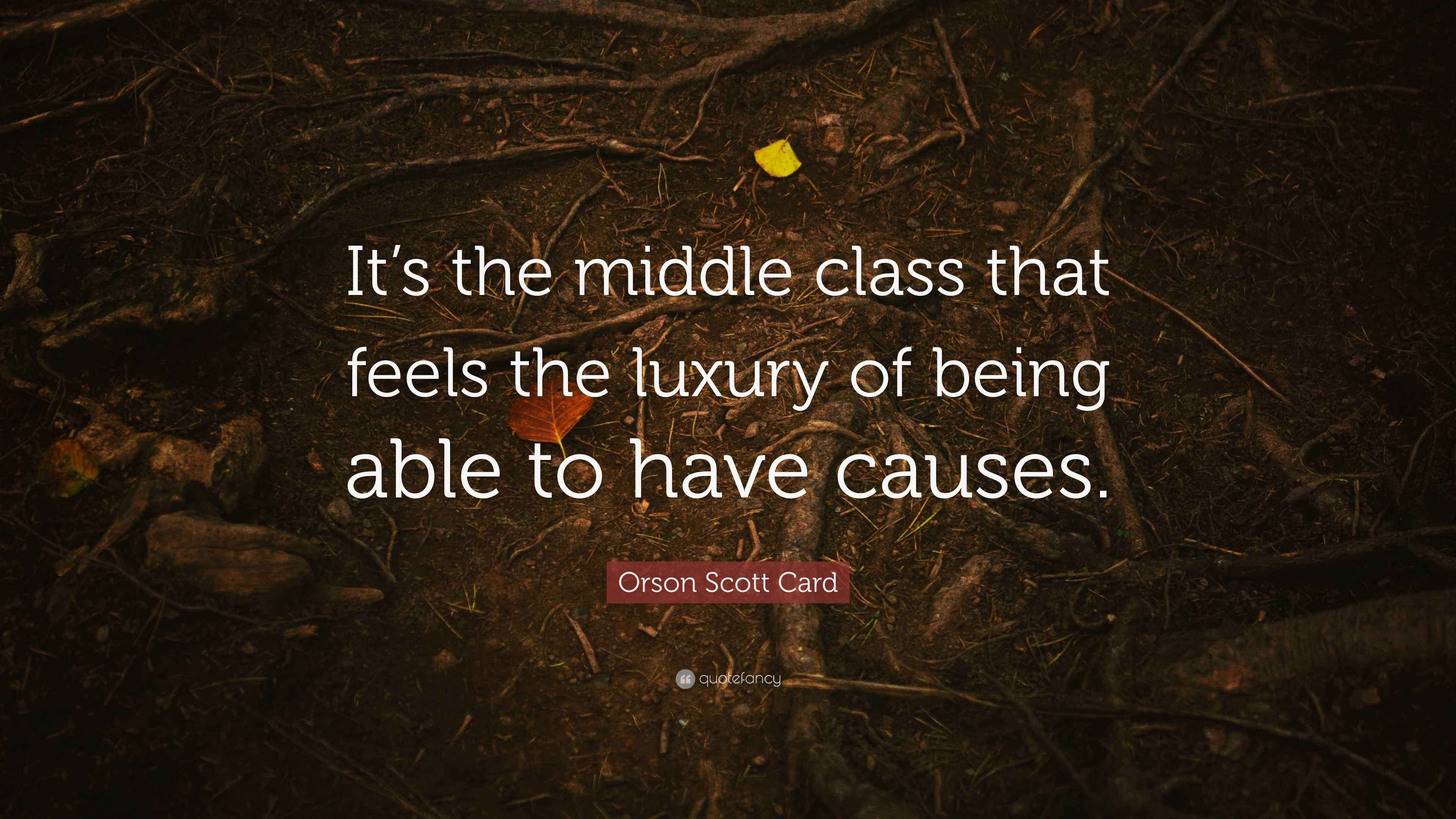 Orson Scott Card Quote: “It’s the middle class that feels the luxury of ...