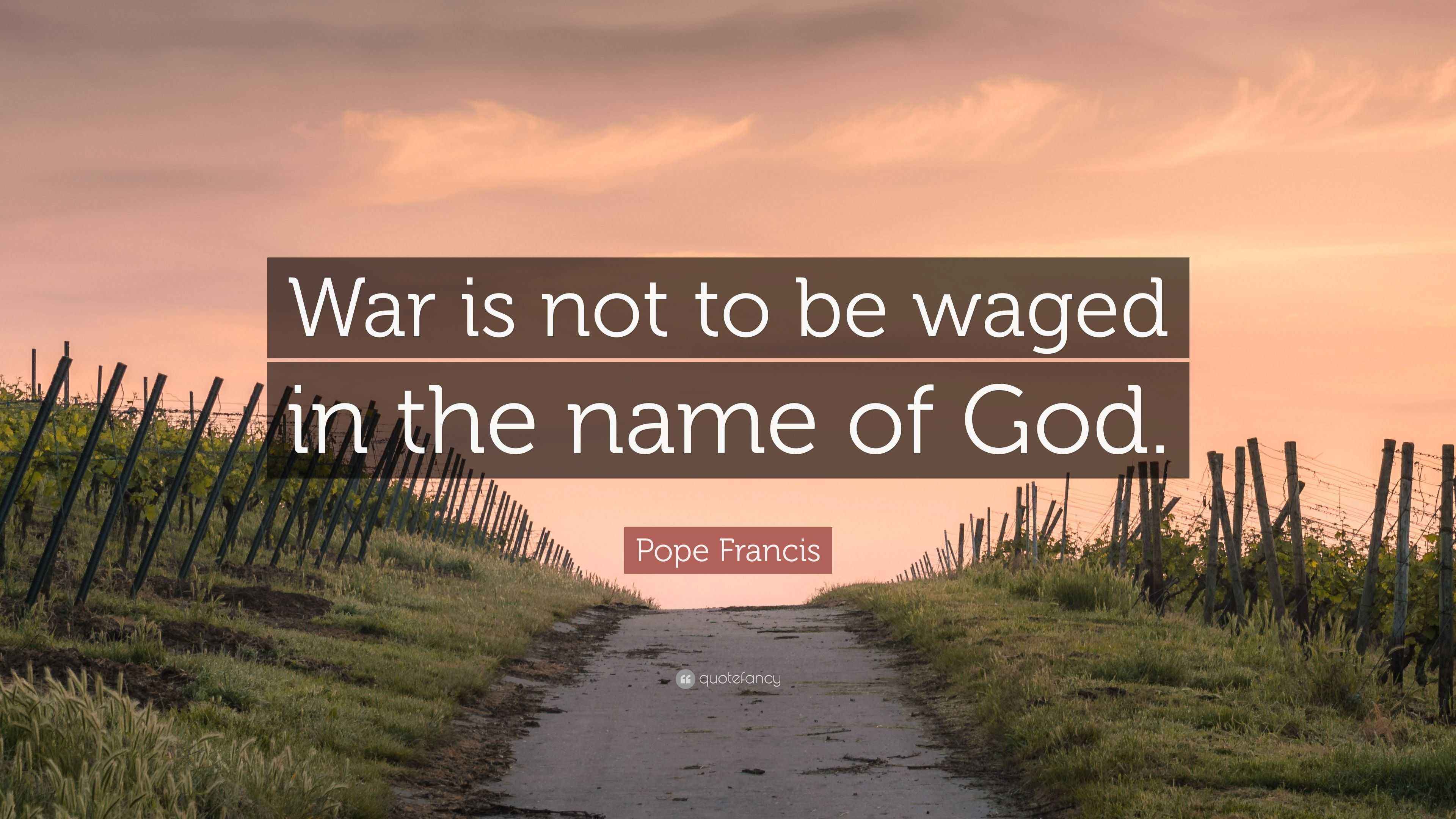 Pope Francis Quote: “War is not to be waged in the name of God.”