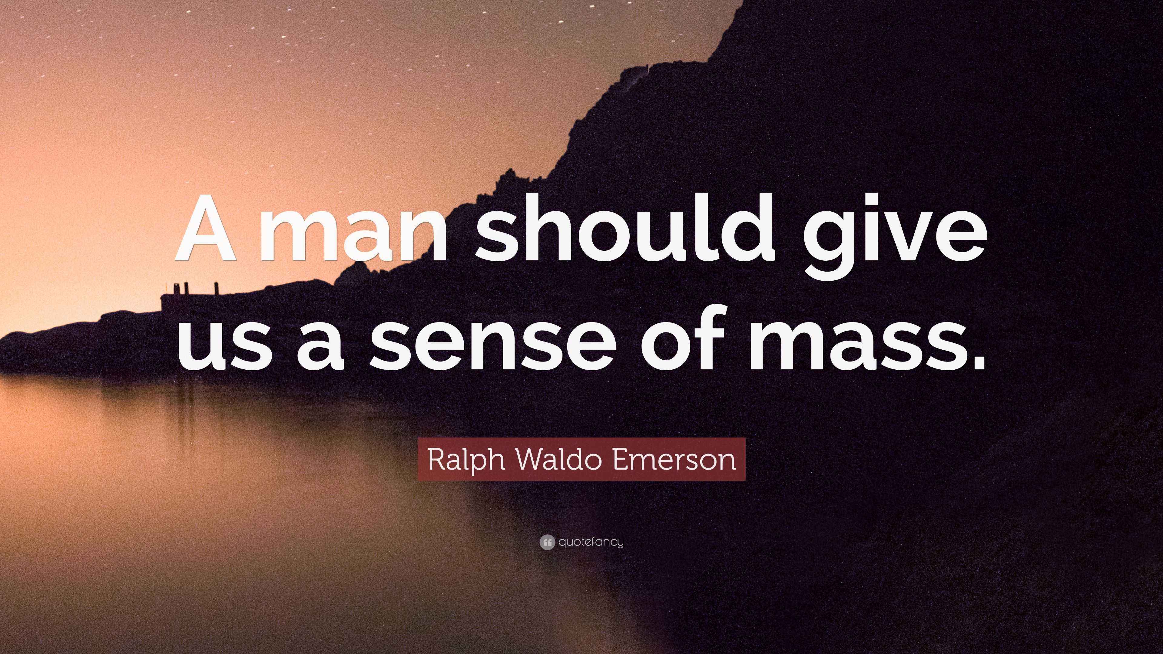 Ralph Waldo Emerson Quote: “A man should give us a sense of mass.”