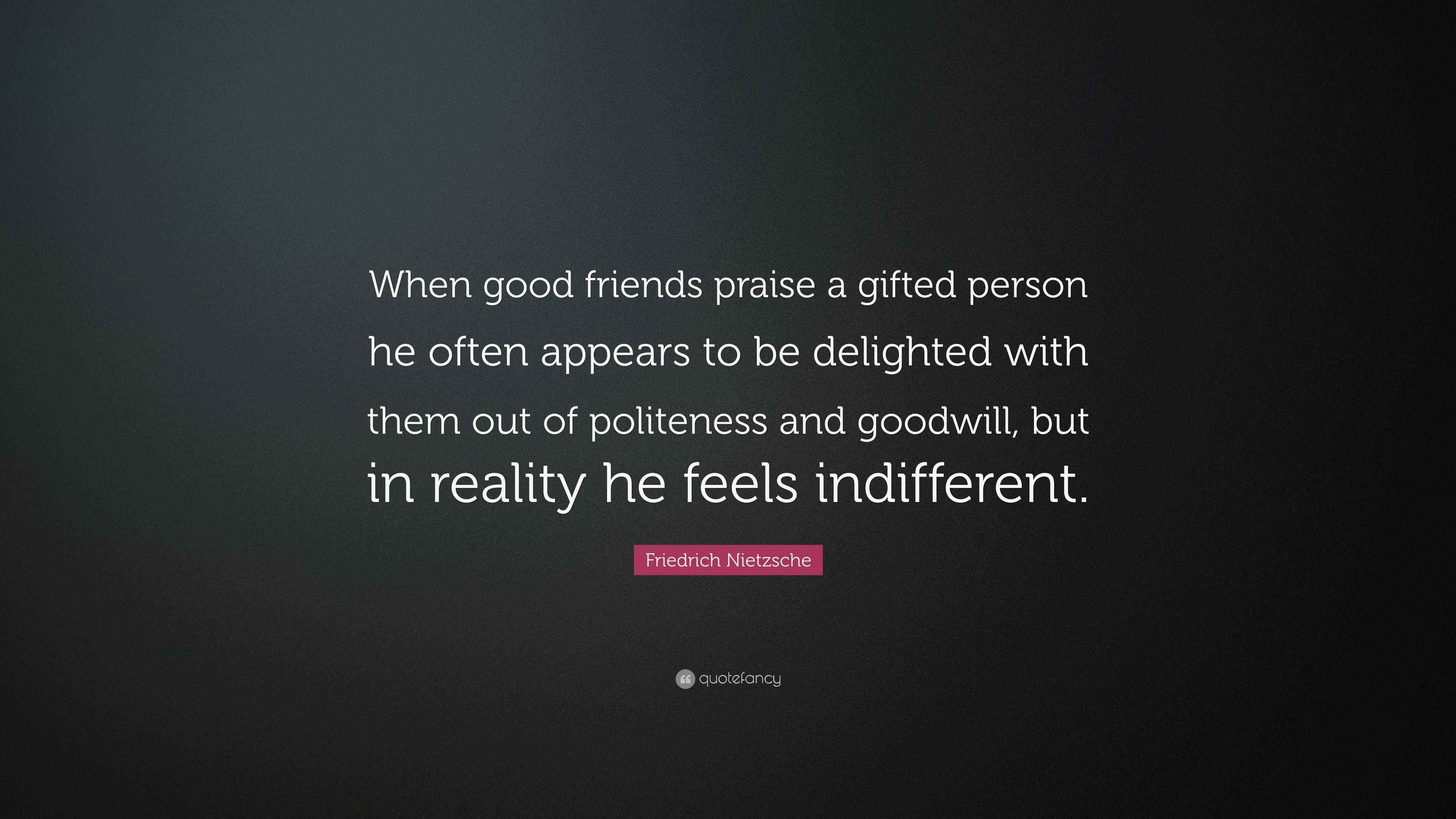 Friedrich Nietzsche Quote: “When good friends praise a gifted person he ...