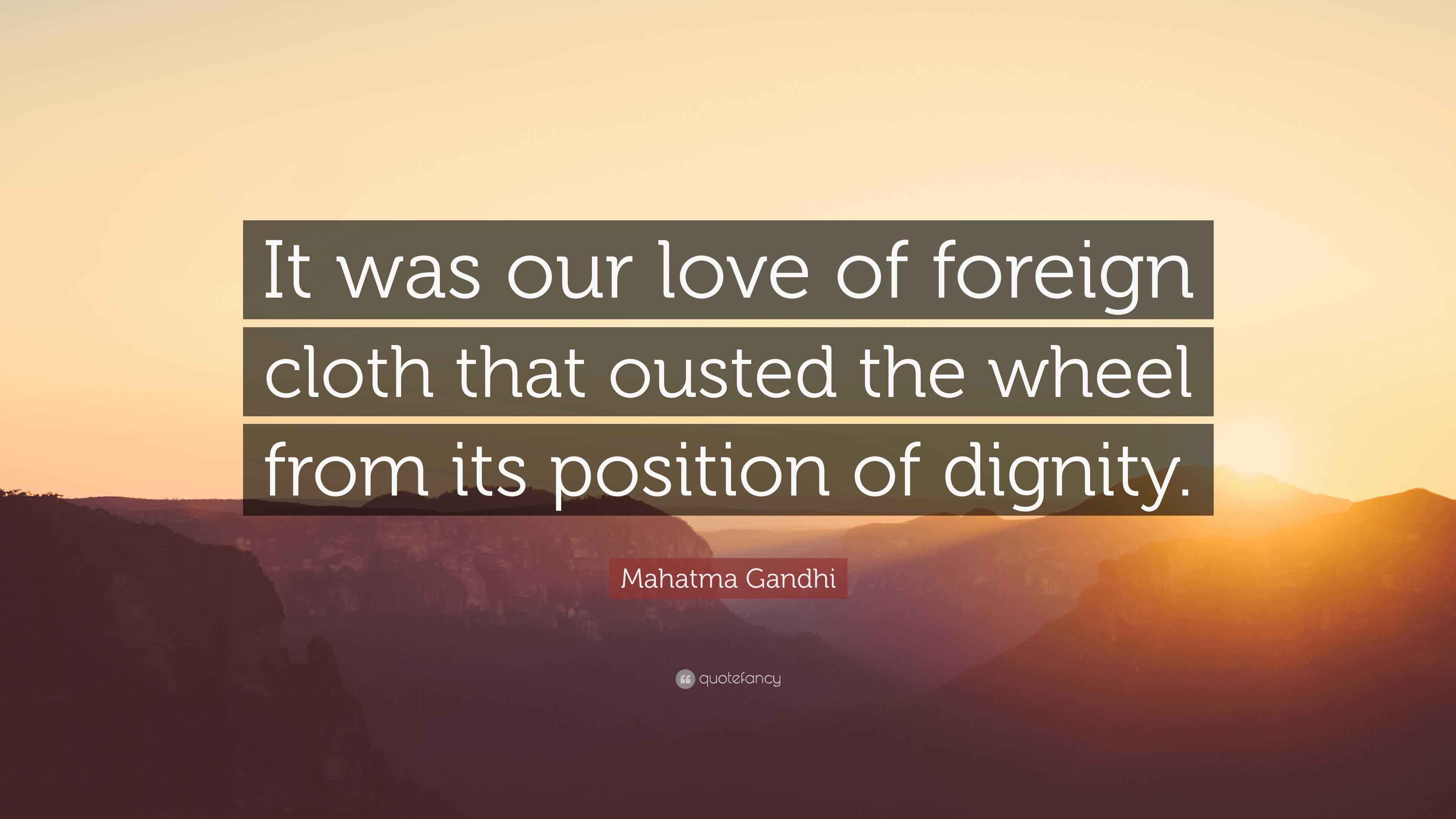 Mahatma Gandhi Quote: “It was our love of foreign cloth that ousted the ...