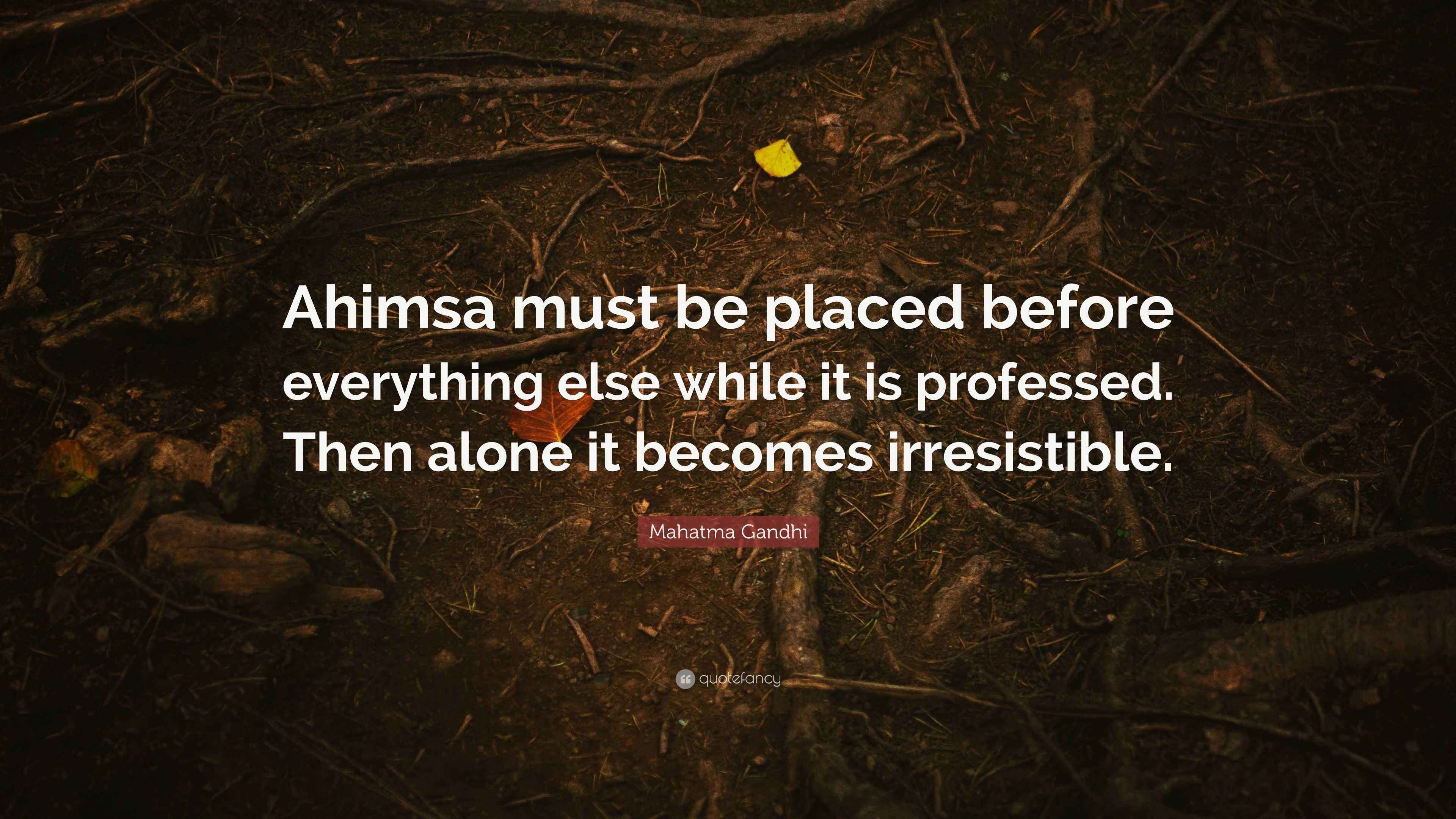 Mahatma Gandhi Quote: “Ahimsa must be placed before everything else ...