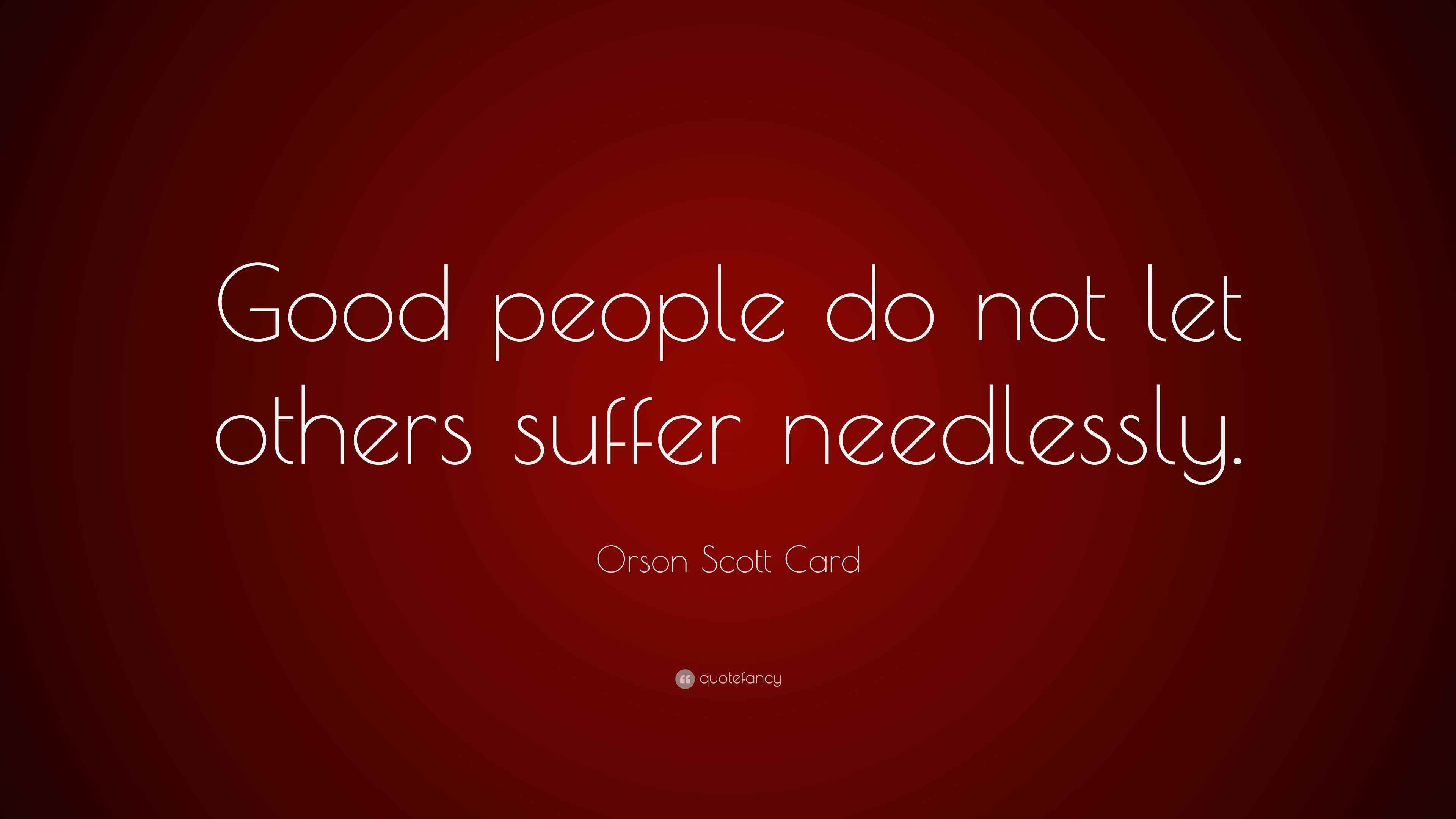 Orson Scott Card Quote: “Good people do not let others suffer needlessly.”