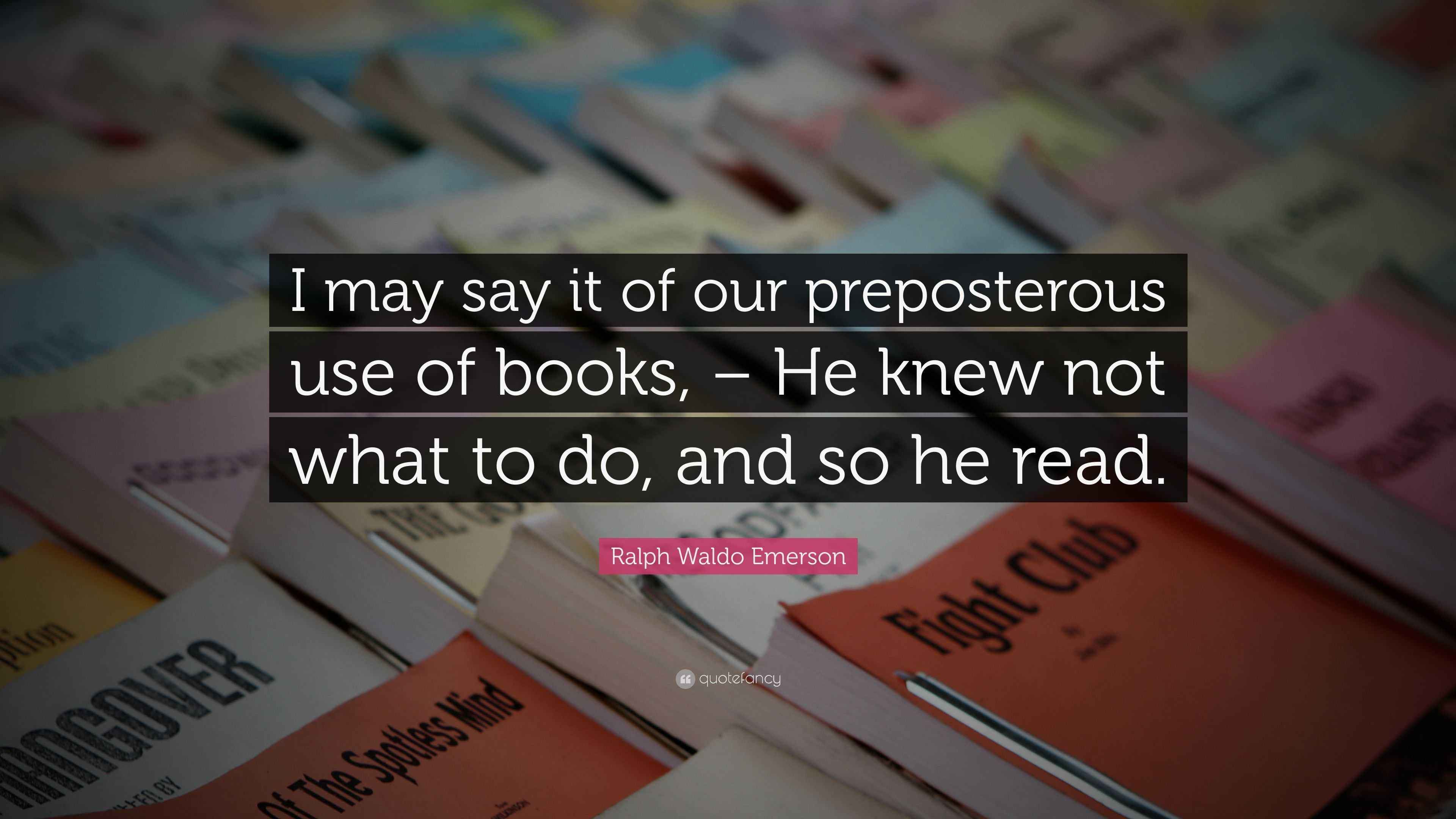 Ralph Waldo Emerson Quote: “I may say it of our preposterous use of ...