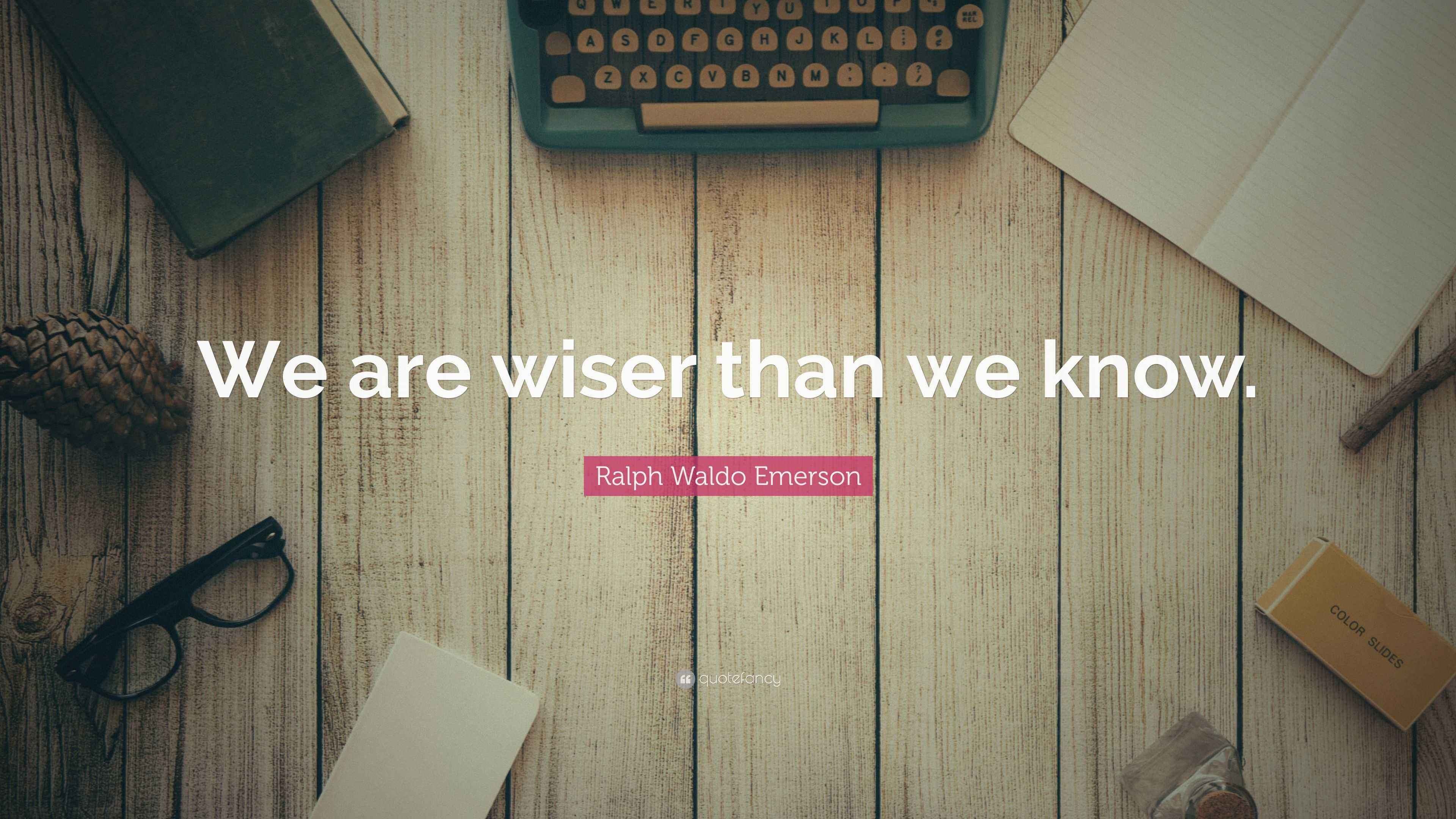 Ralph Waldo Emerson Quote: “We are wiser than we know.”