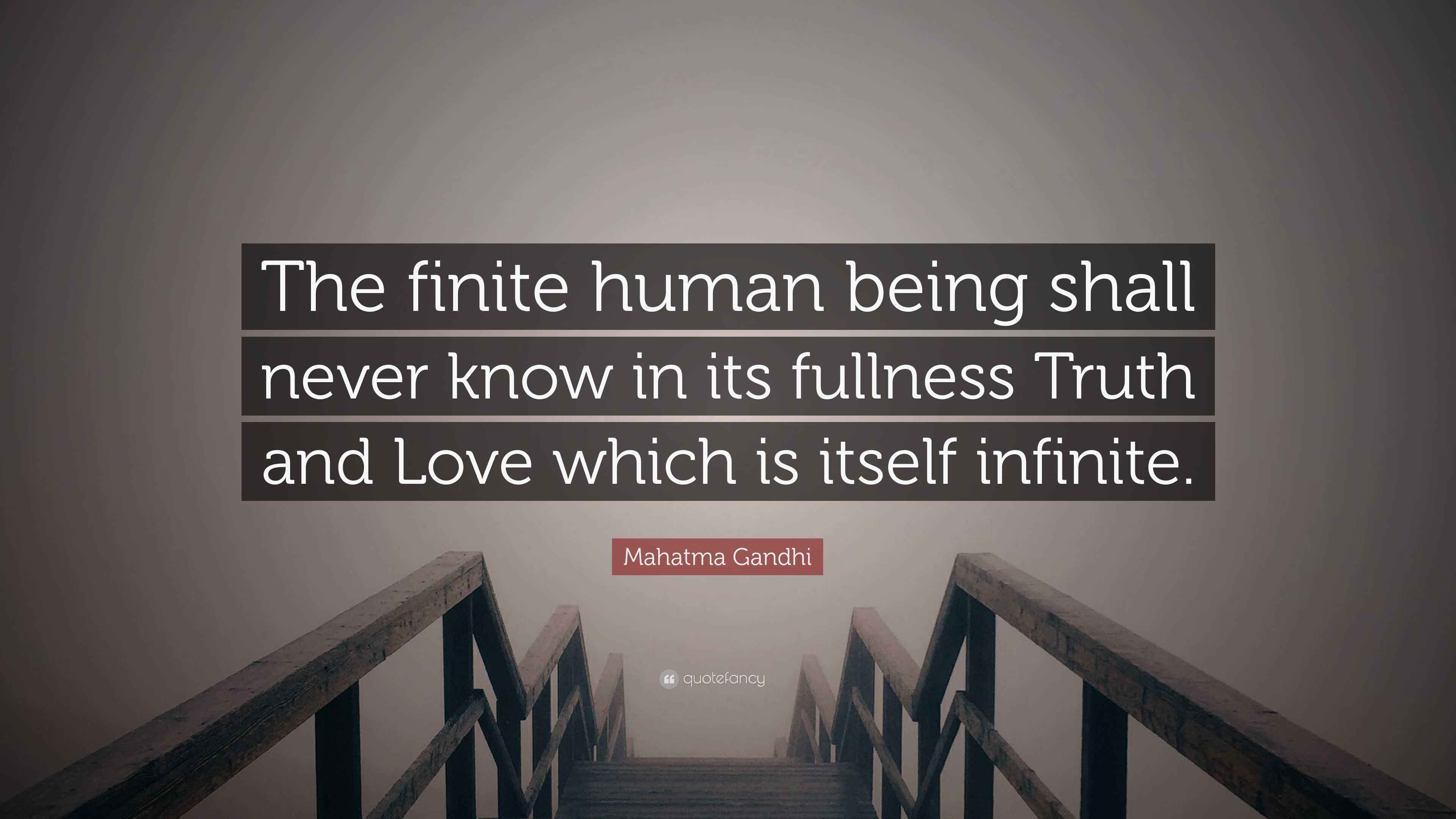 Mahatma Gandhi Quote: “The finite human being shall never know in its ...