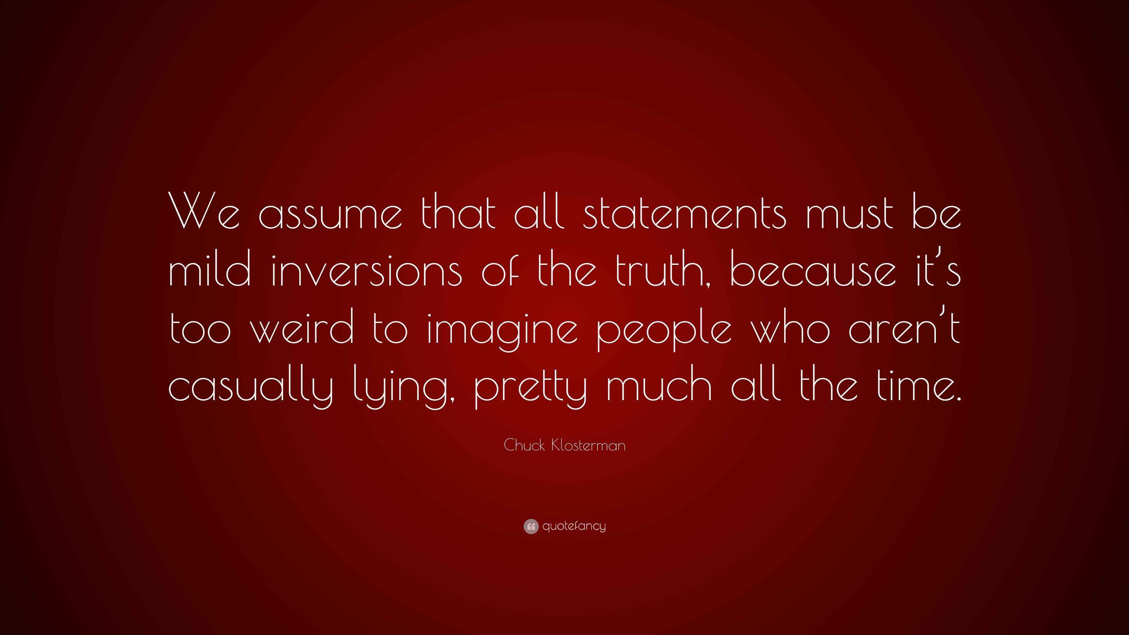Chuck Klosterman Quote: “We assume that all statements must be mild ...