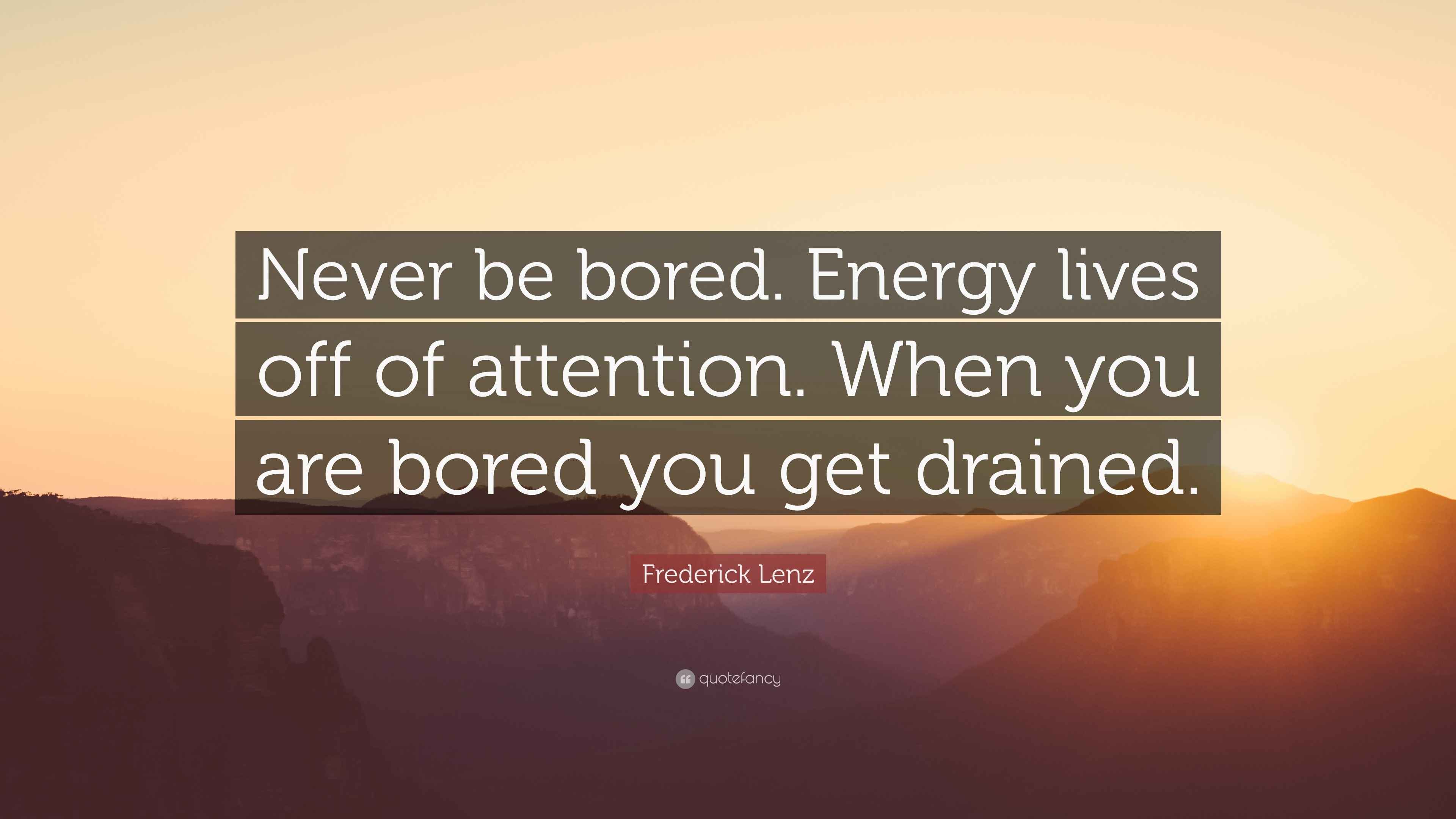 Frederick Lenz Quote: “Never be bored. Energy lives off of attention ...