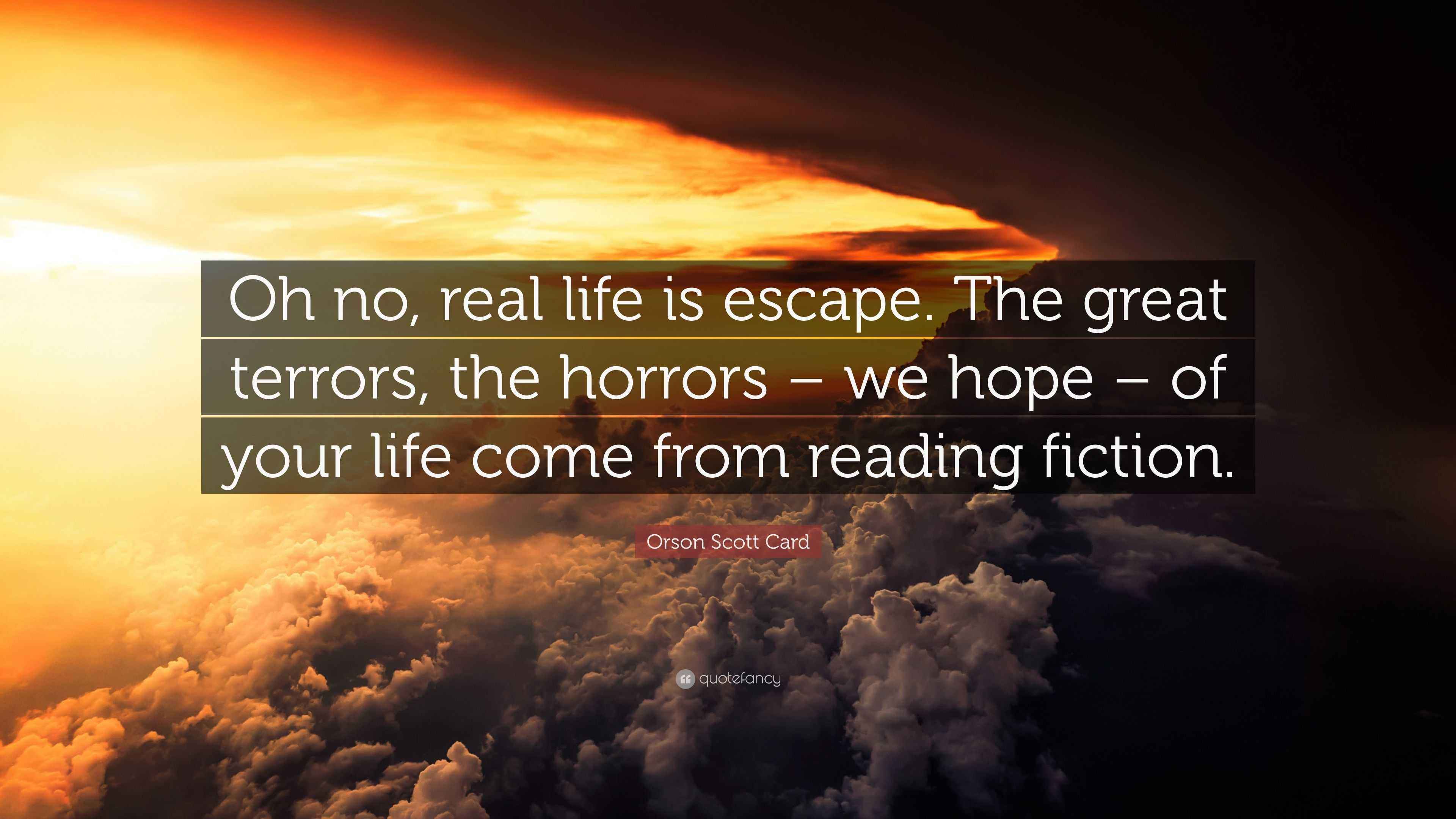 Orson Scott Card Quote: “Oh no, real life is escape. The great terrors ...