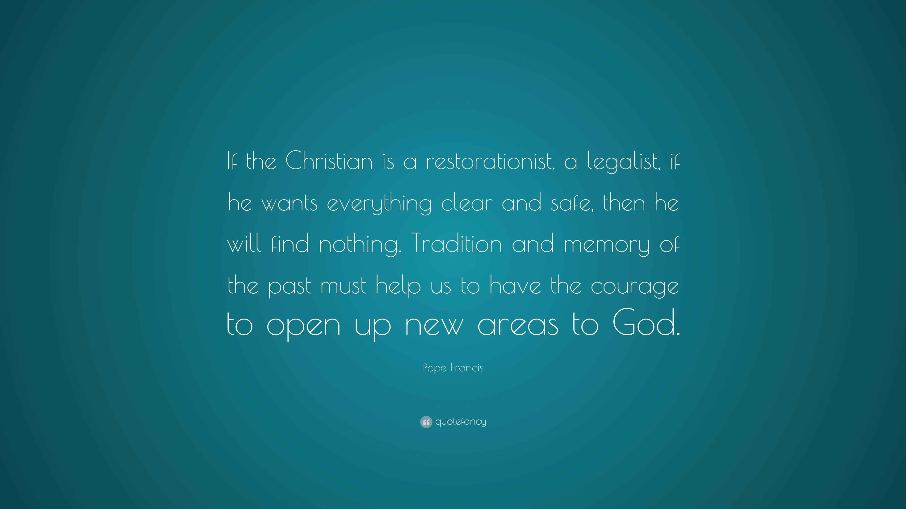 Pope Francis Quote: “If the Christian is a restorationist, a legalist ...
