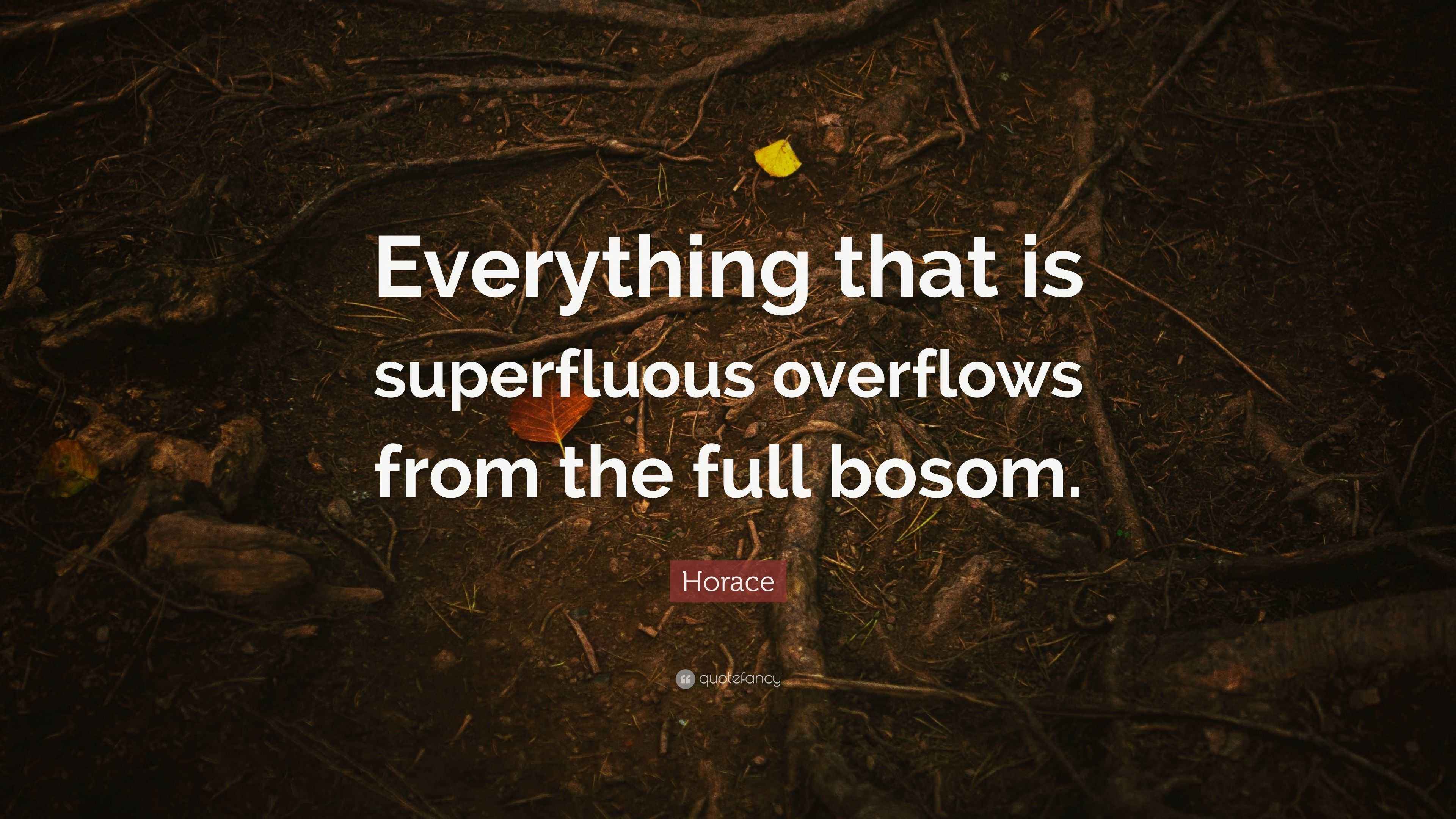Horace Quote: “Everything that is superfluous overflows from the full ...