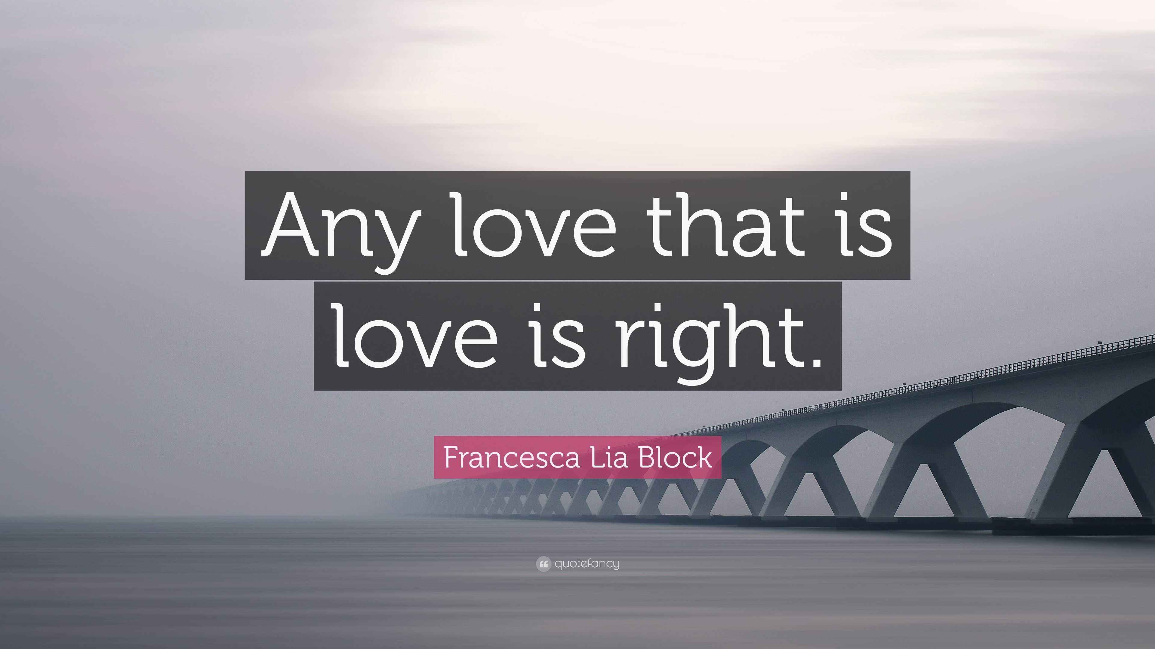 Francesca Lia Block Quote: “Any love that is love is right.”