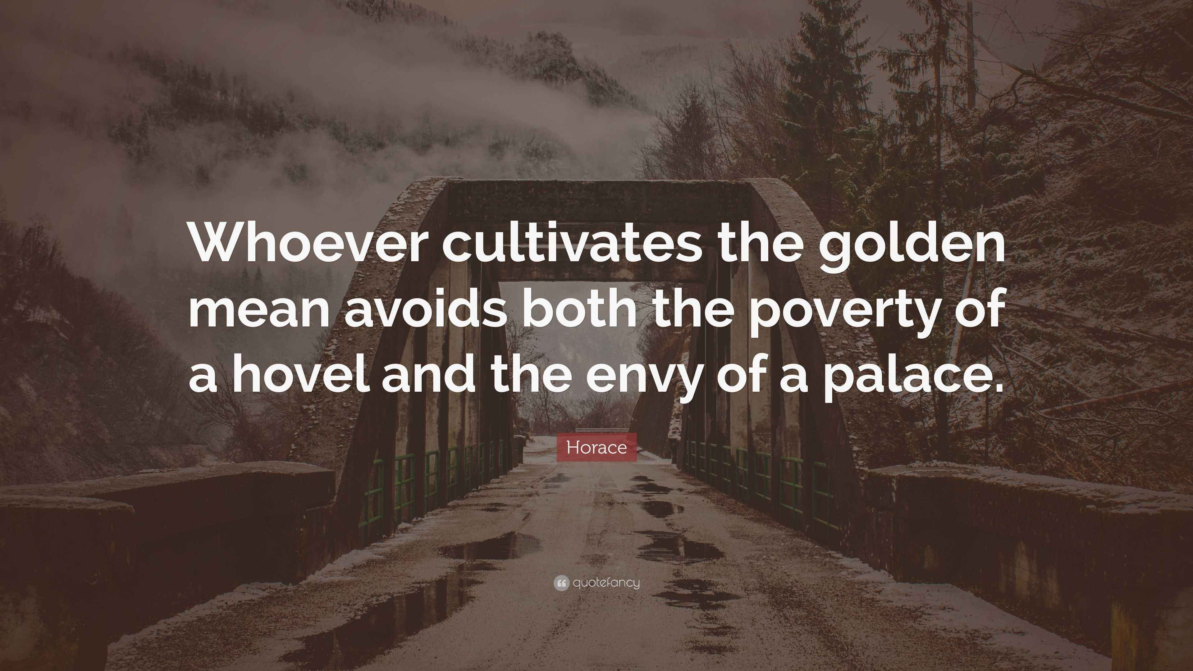 Horace Quote: “Whoever cultivates the golden mean avoids both the ...