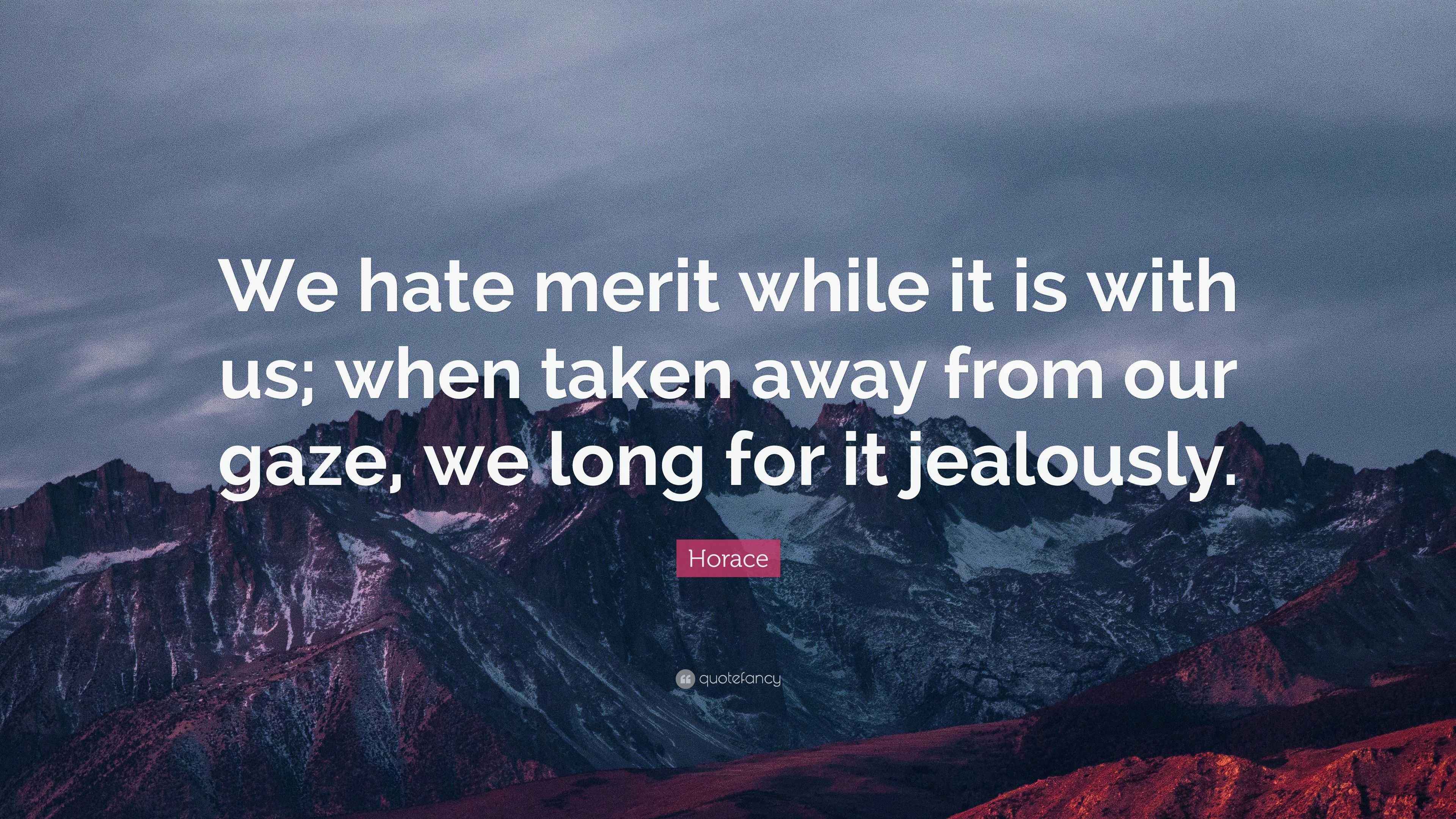 Horace Quote: “We hate merit while it is with us; when taken away from ...