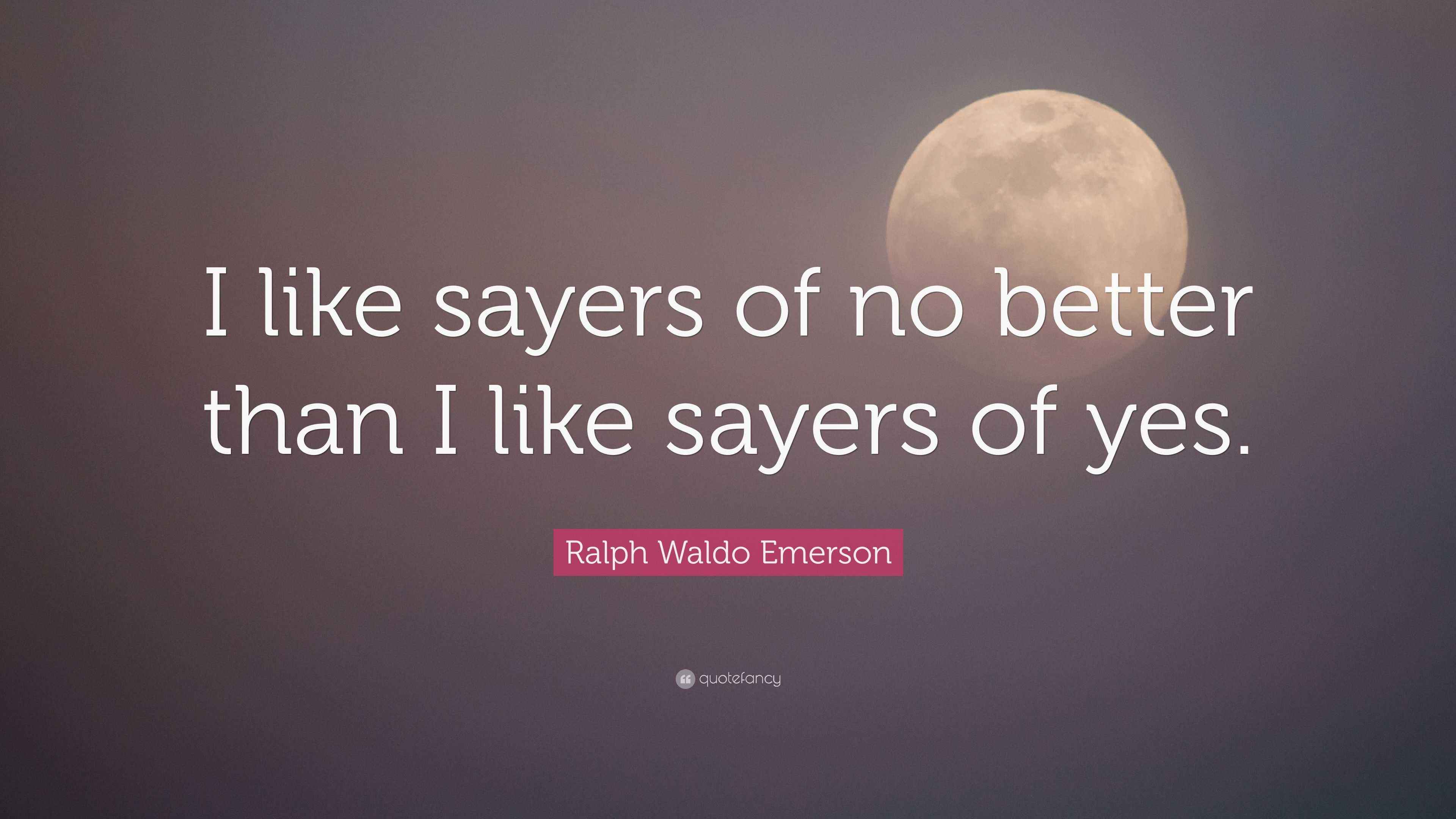 Ralph Waldo Emerson Quote: “I like sayers of no better than I like ...