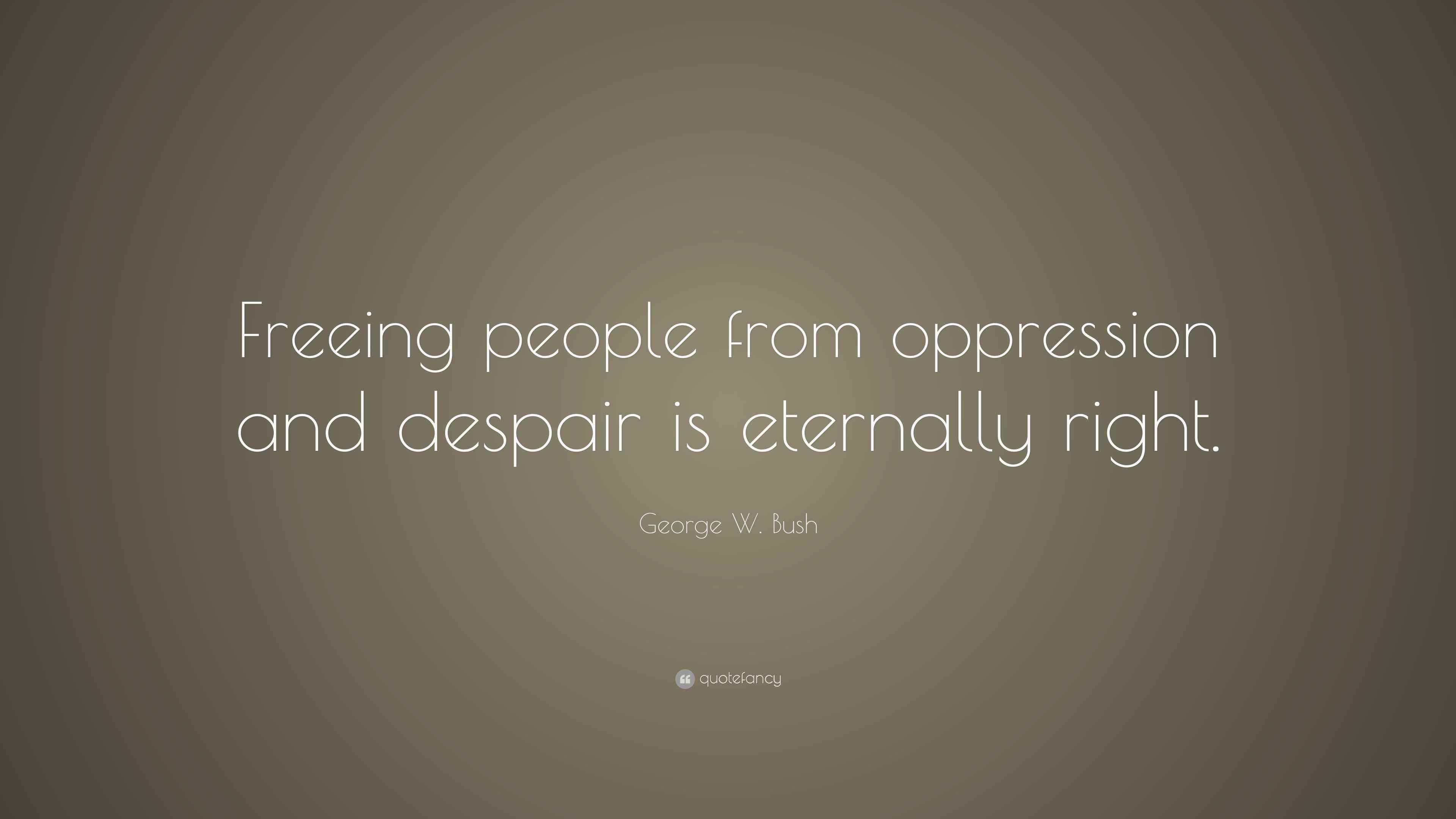 George W. Bush Quote: “Freeing people from oppression and despair is ...