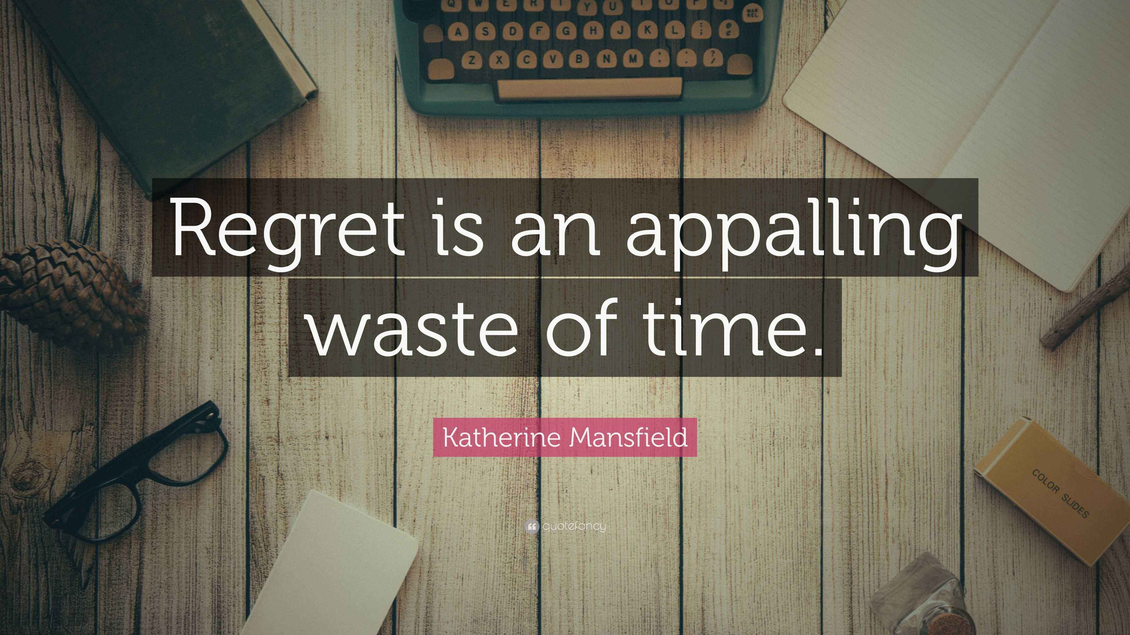 Katherine Mansfield Quote: “Regret is an appalling waste of time.”