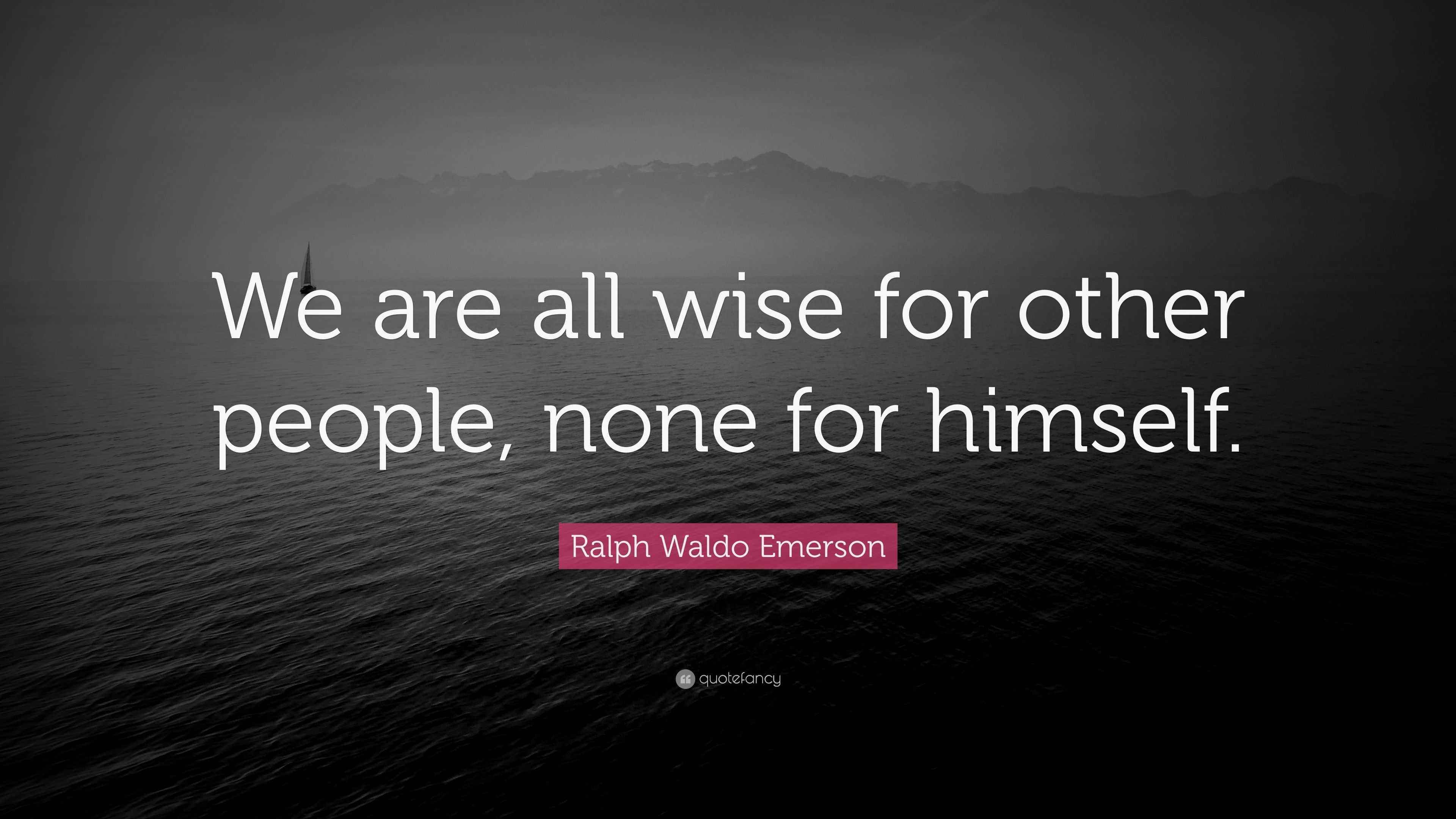Ralph Waldo Emerson Quote: “We are all wise for other people, none for ...