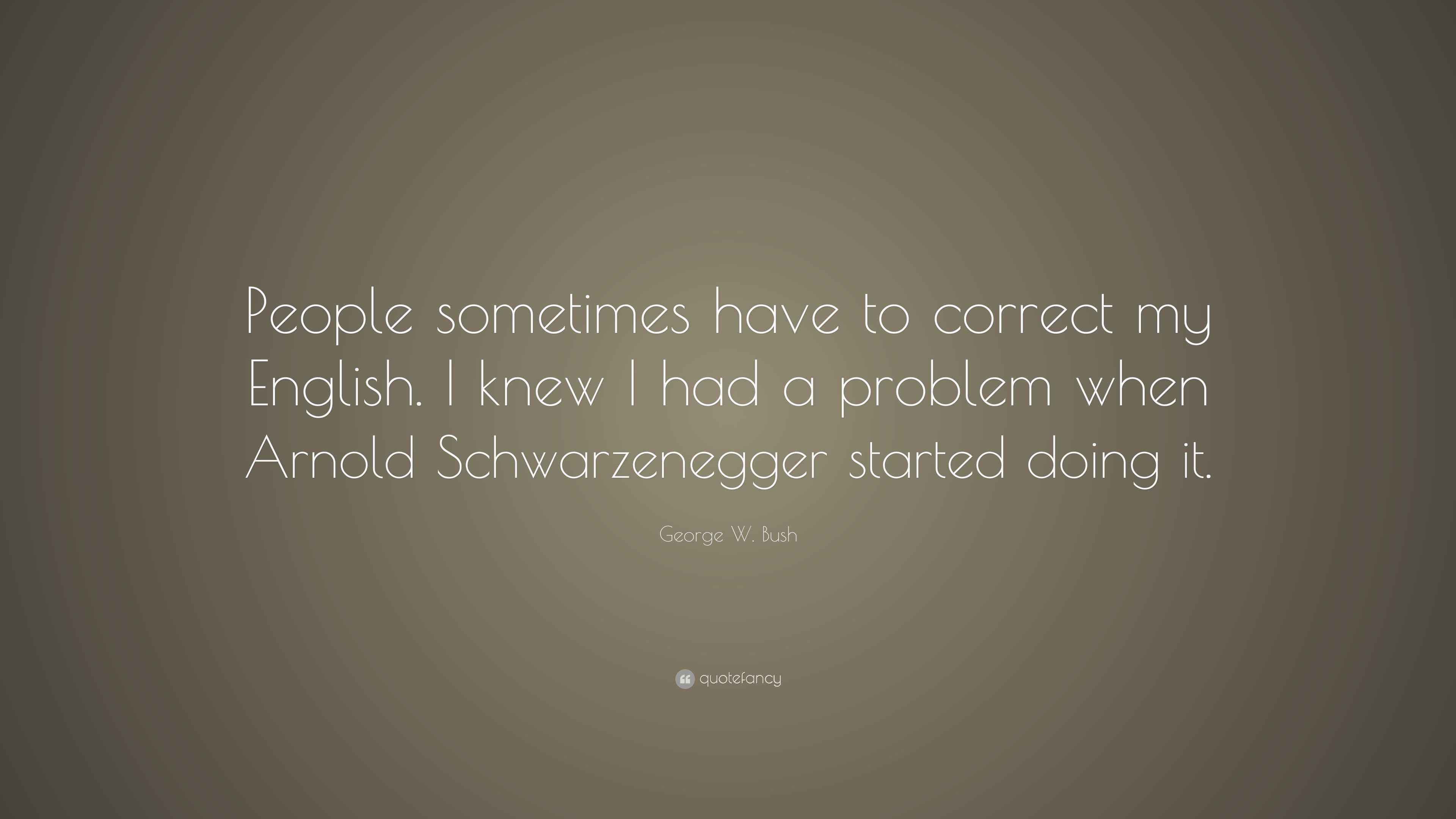George W. Bush Quote: “People sometimes have to correct my English. I ...