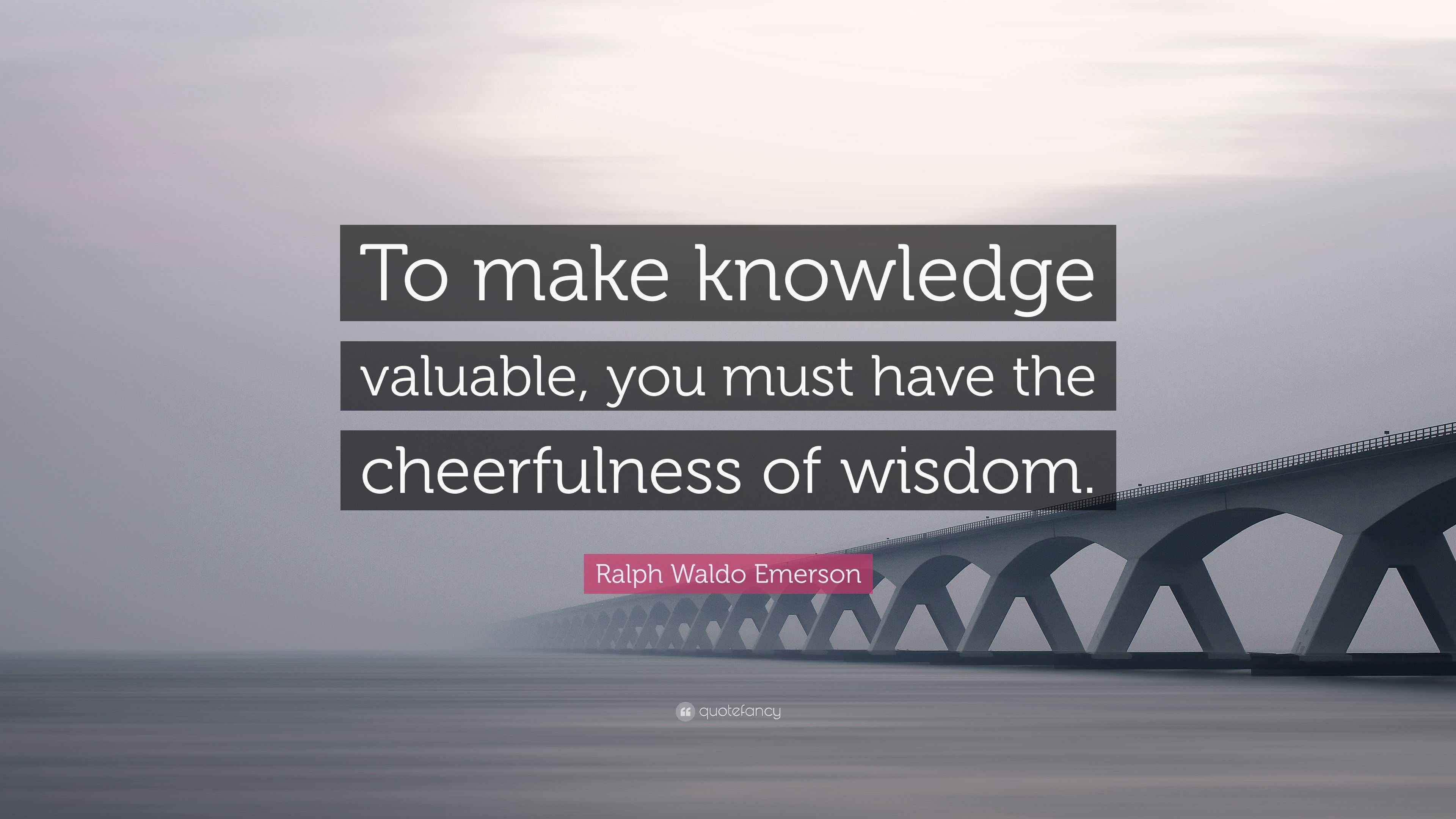 Ralph Waldo Emerson Quote: “To make knowledge valuable, you must have ...