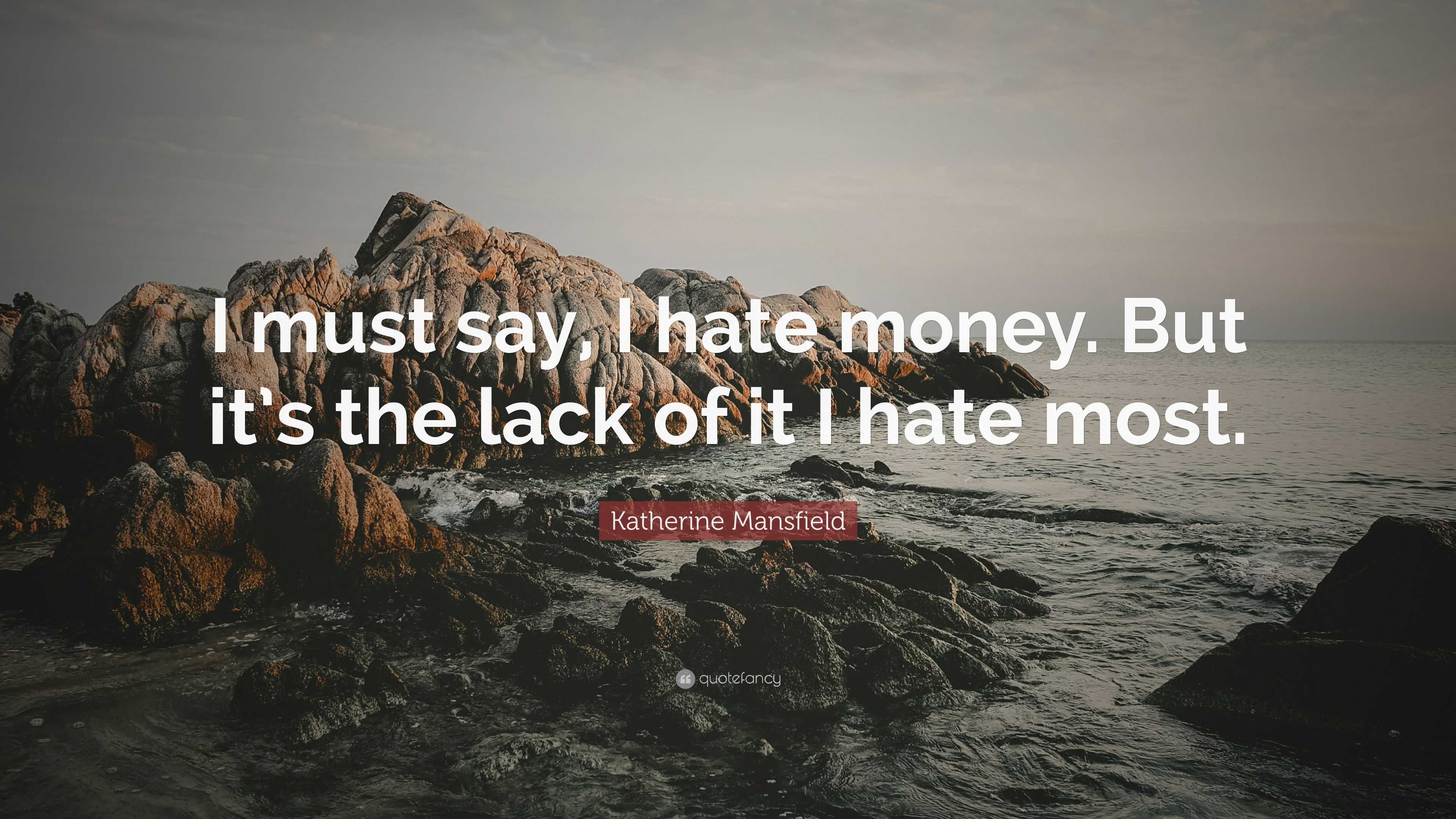 Katherine Mansfield Quote: “I must say, I hate money. But it’s the lack ...