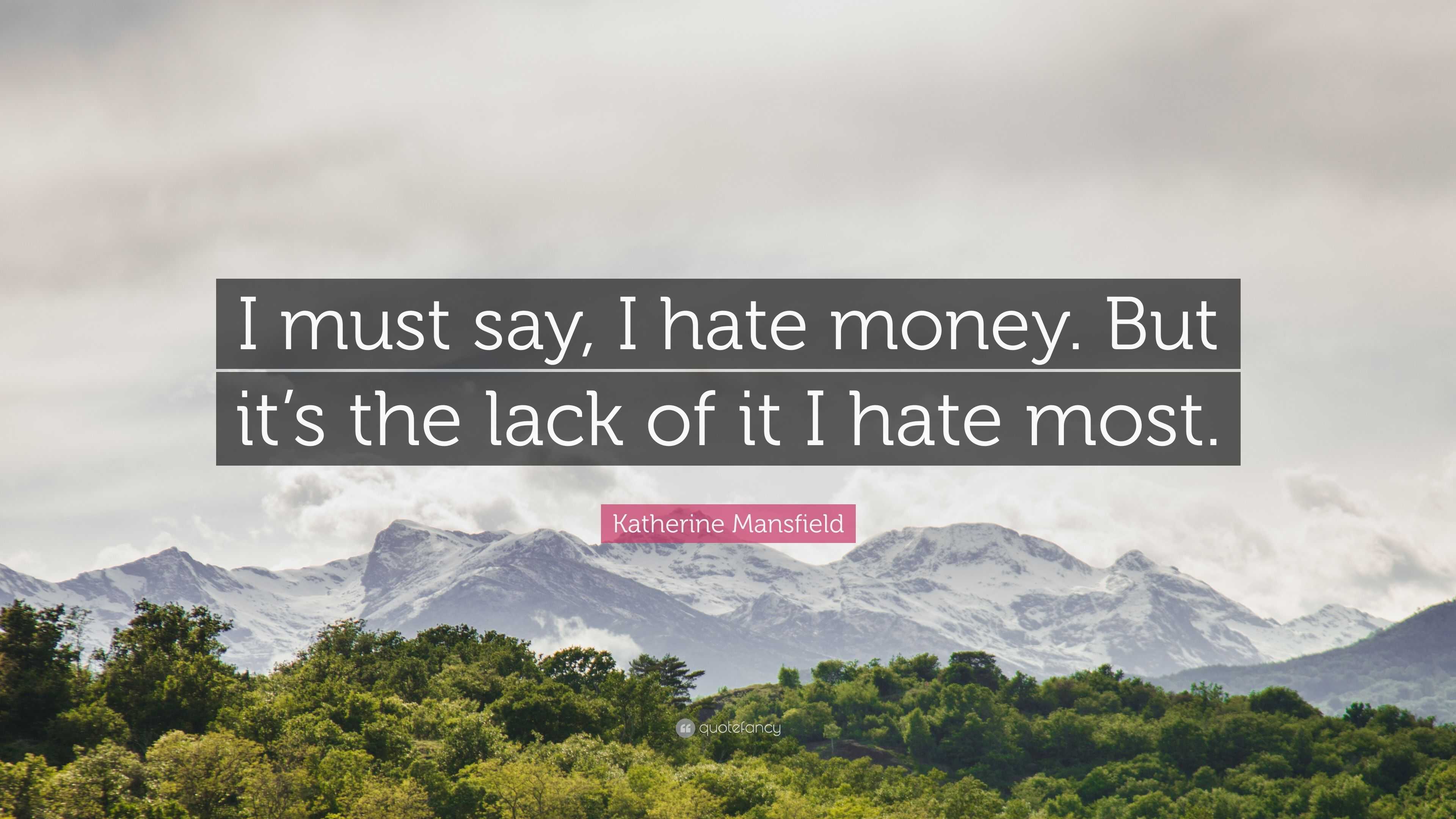 Katherine Mansfield Quote: “I must say, I hate money. But it’s the lack ...