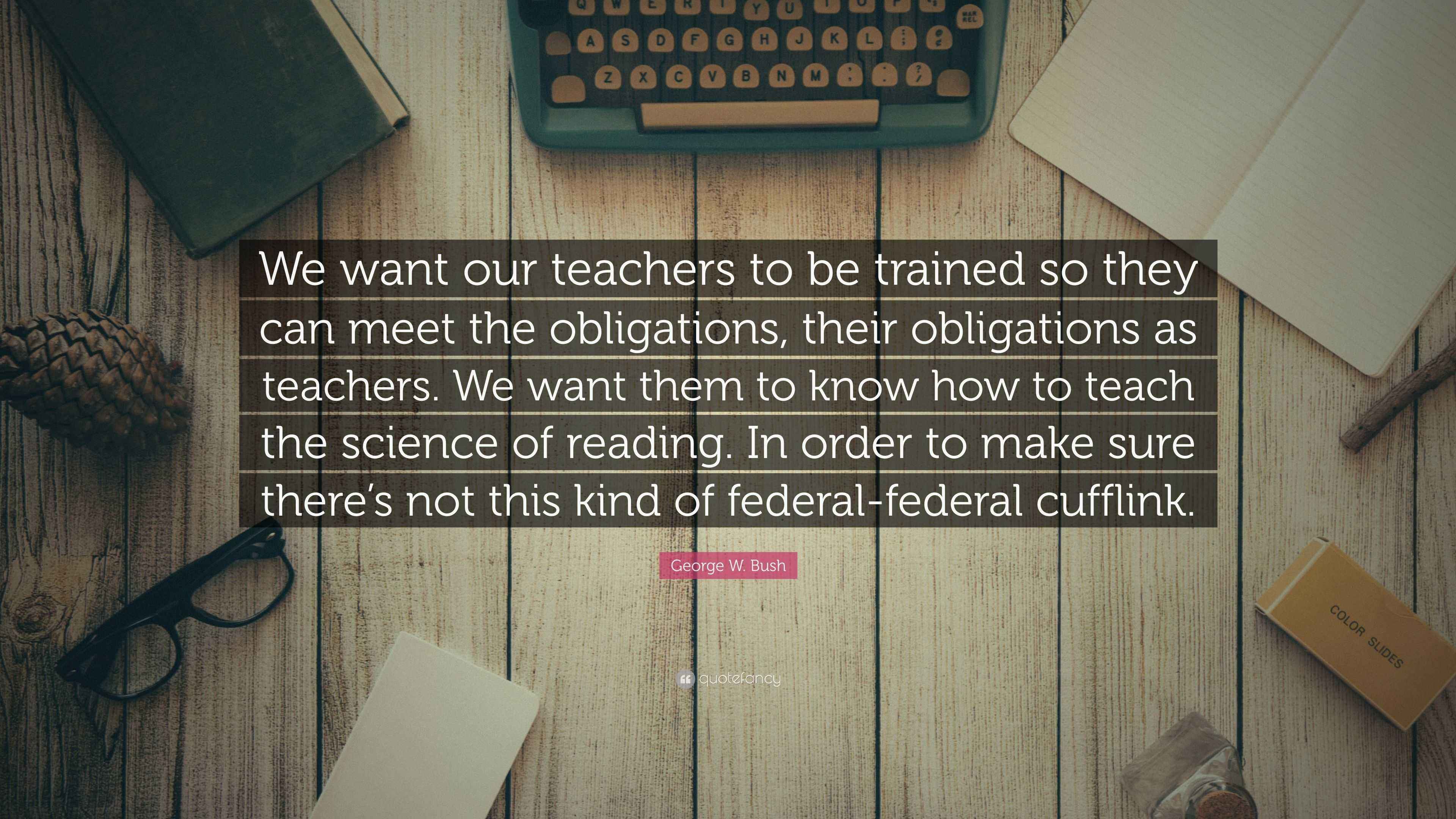 George W. Bush Quote: “We want our teachers to be trained so they can ...