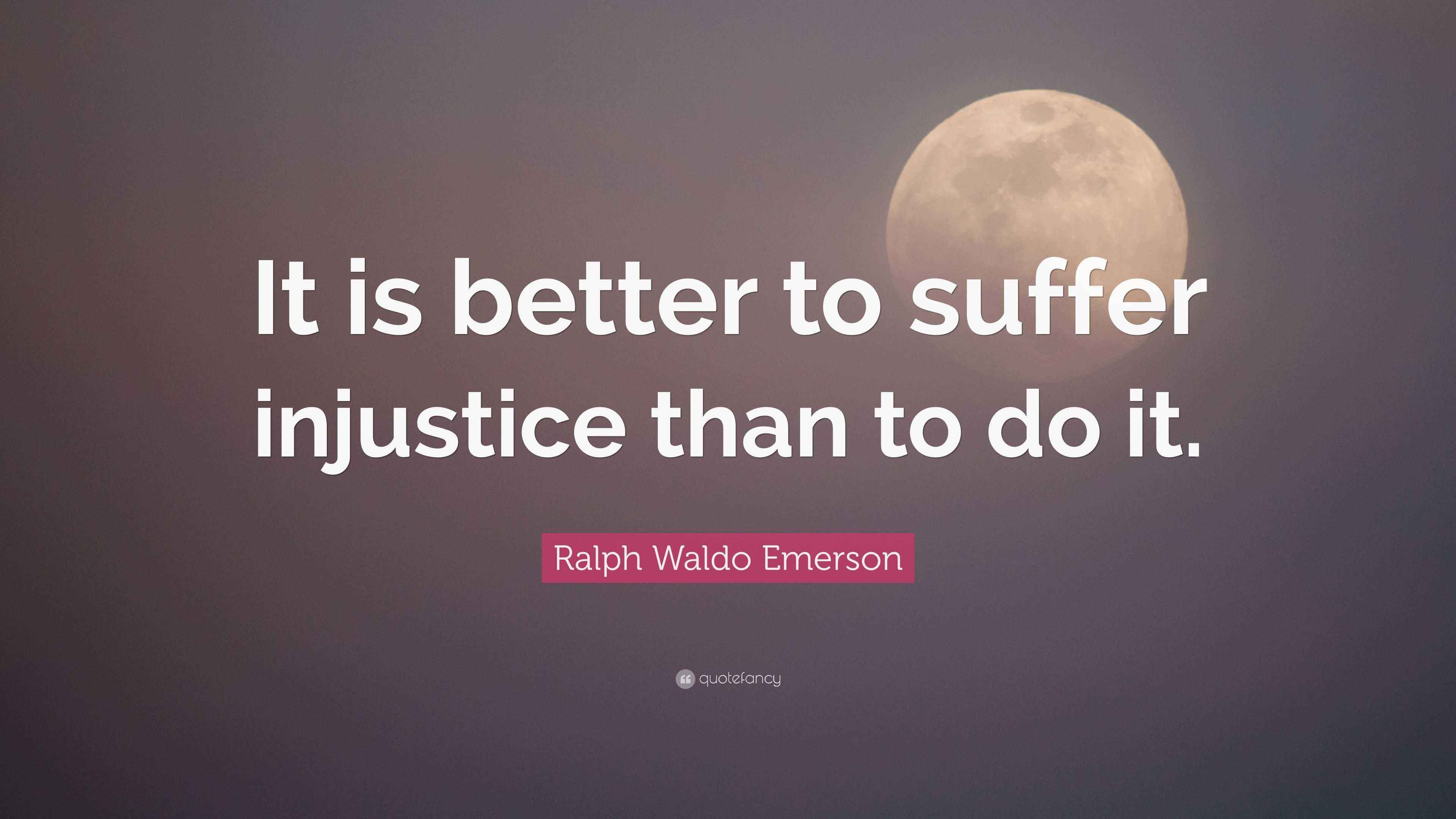 Ralph Waldo Emerson Quote: “It is better to suffer injustice than to do ...