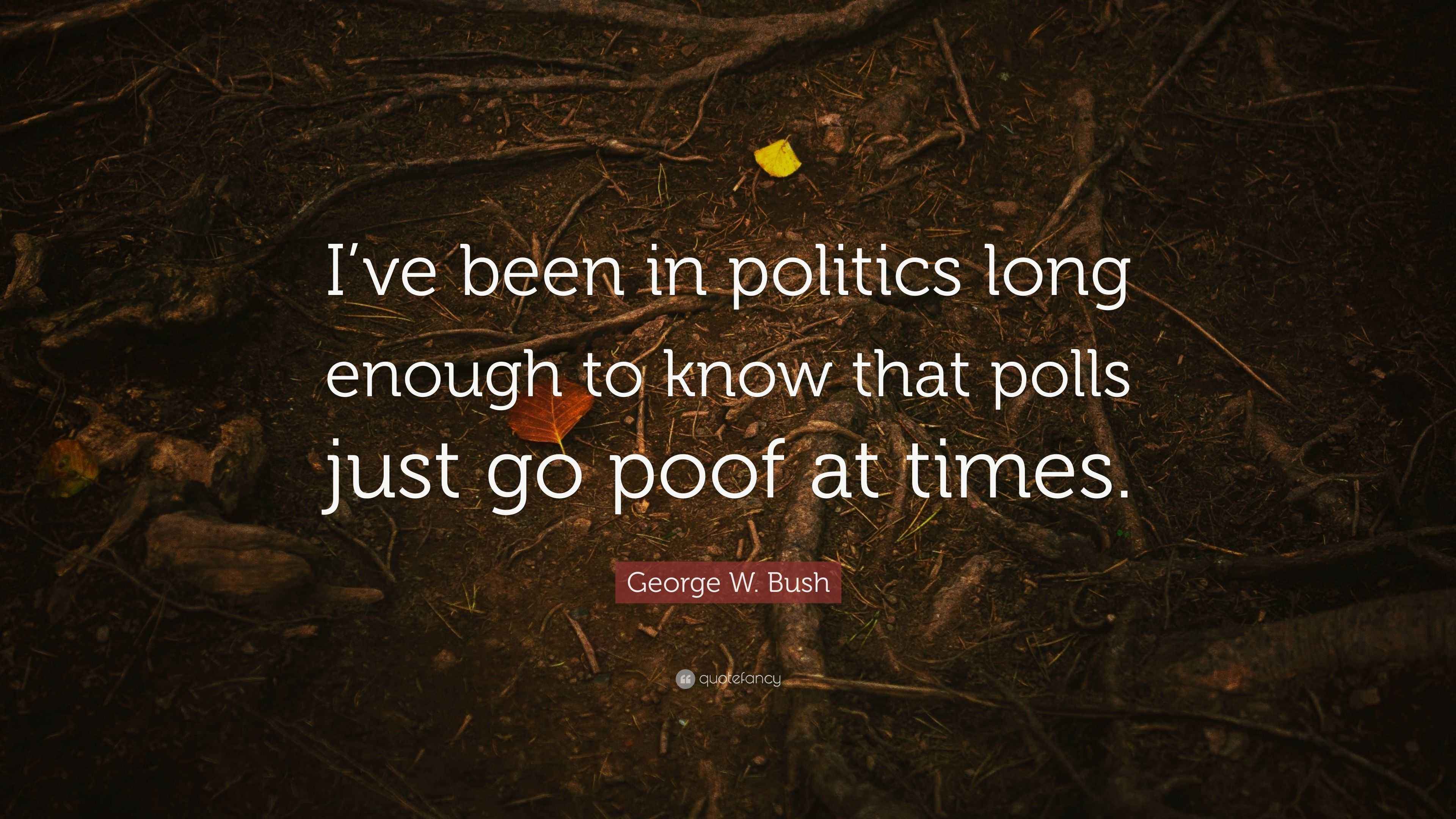 George W. Bush Quote: “I’ve been in politics long enough to know that ...