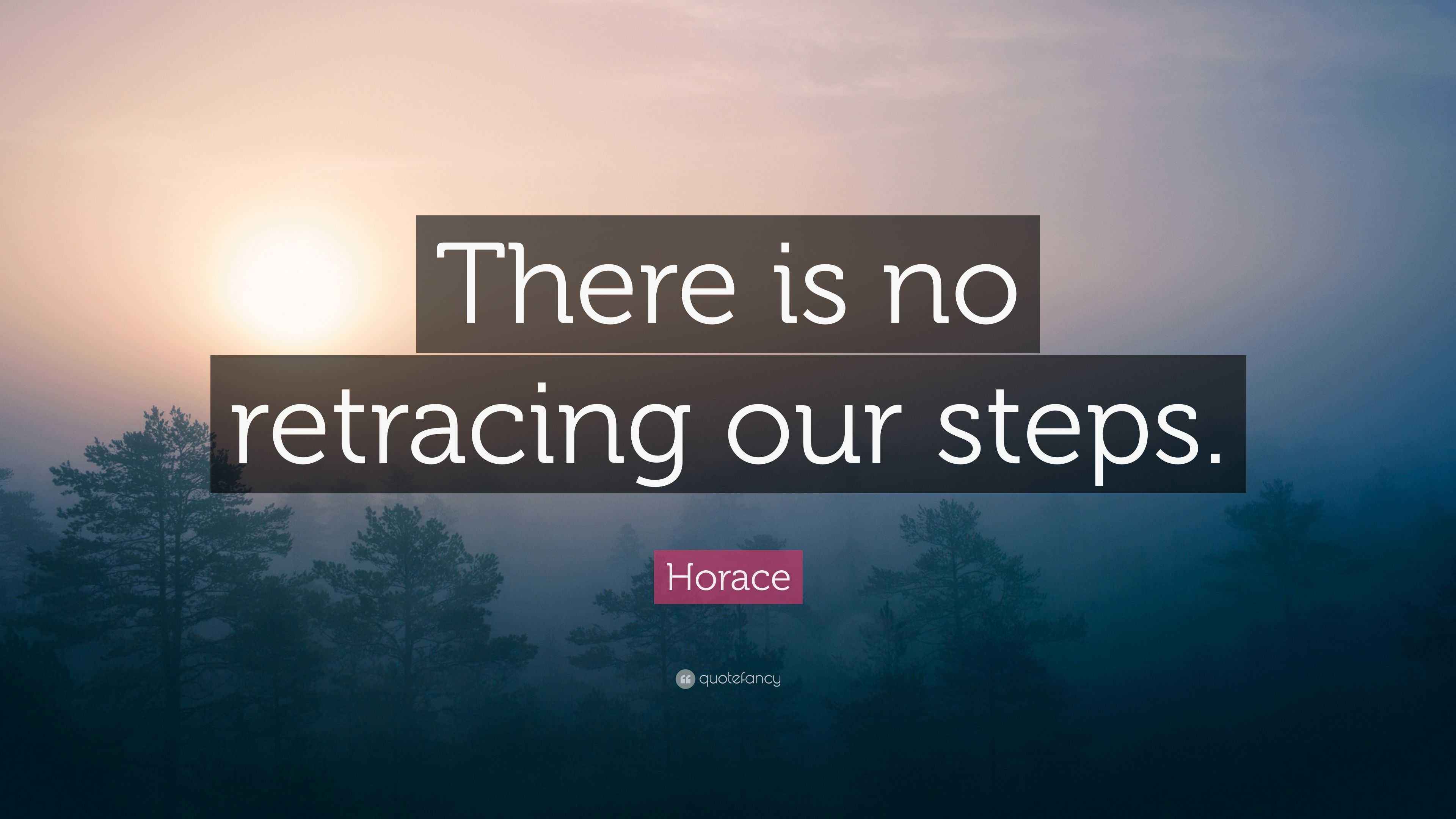 Horace Quote: “There is no retracing our steps.”