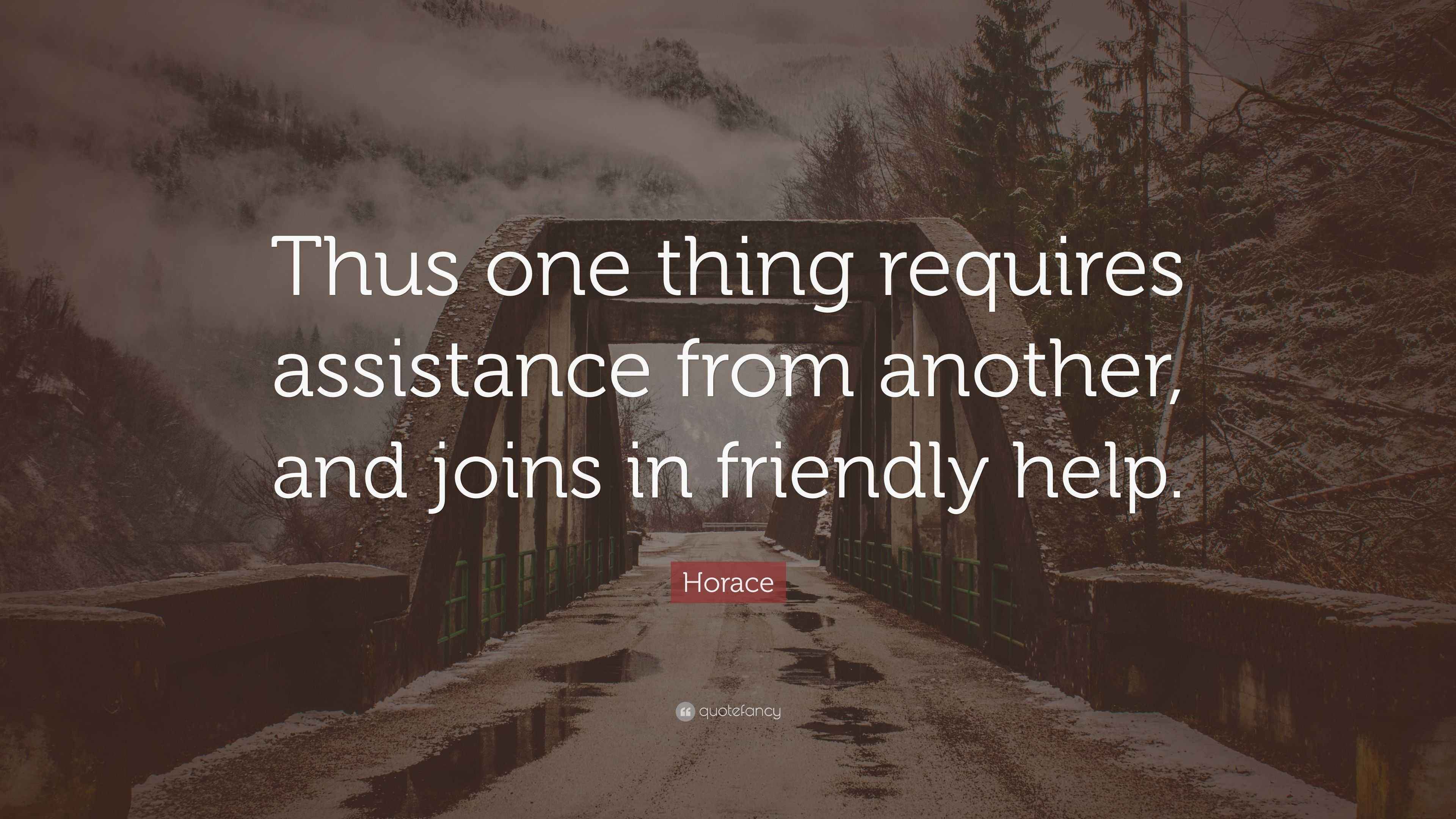 Horace Quote: “Thus one thing requires assistance from another, and ...