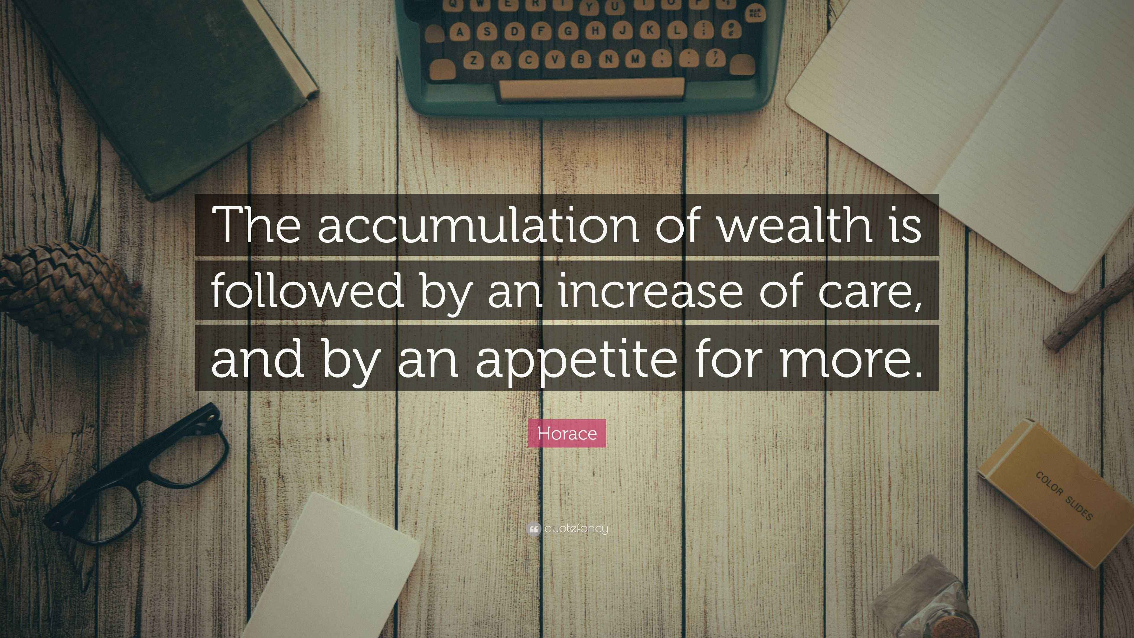Horace Quote: “The accumulation of wealth is followed by an increase of ...