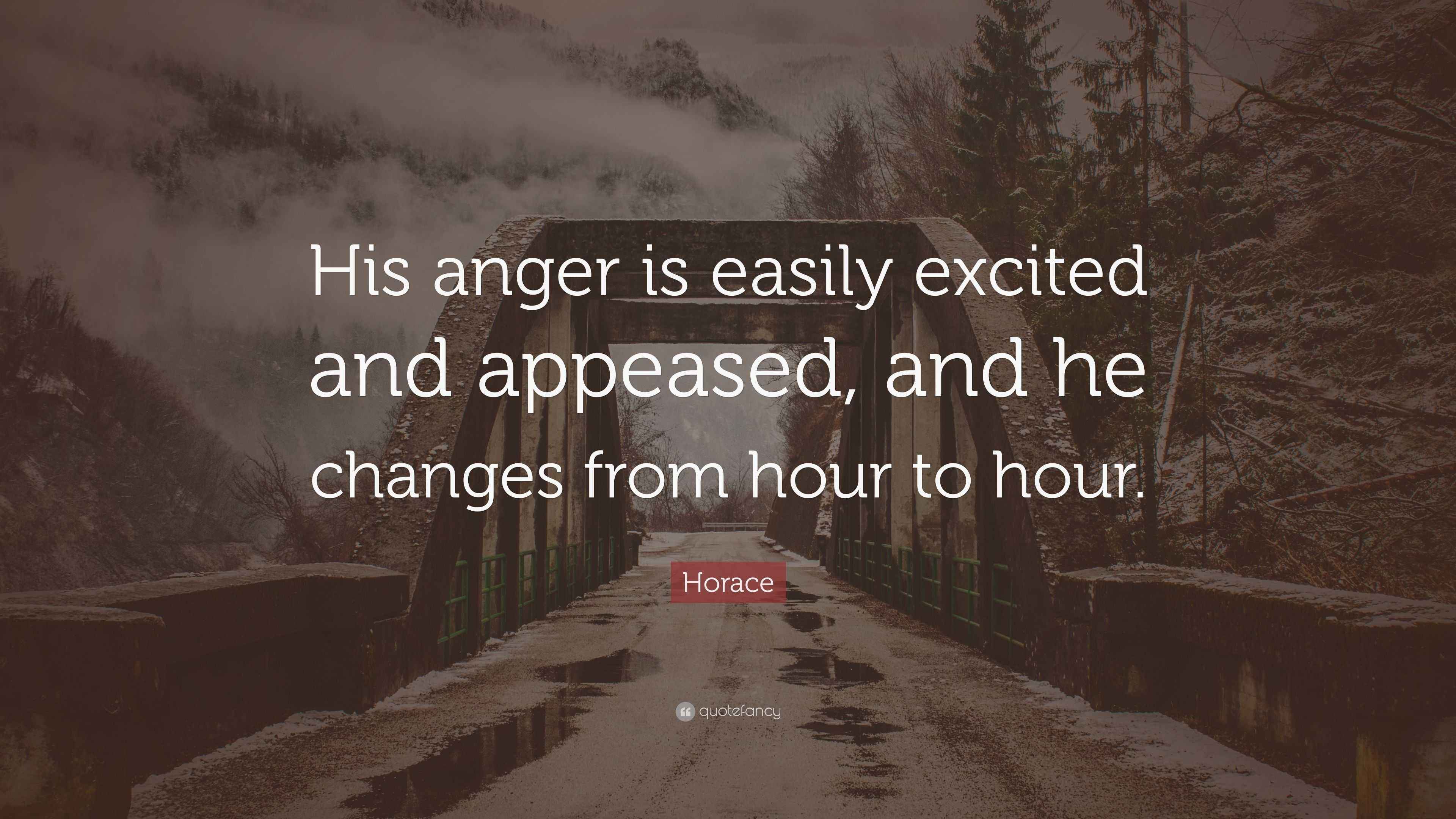 Horace Quote: “His anger is easily excited and appeased, and he changes ...