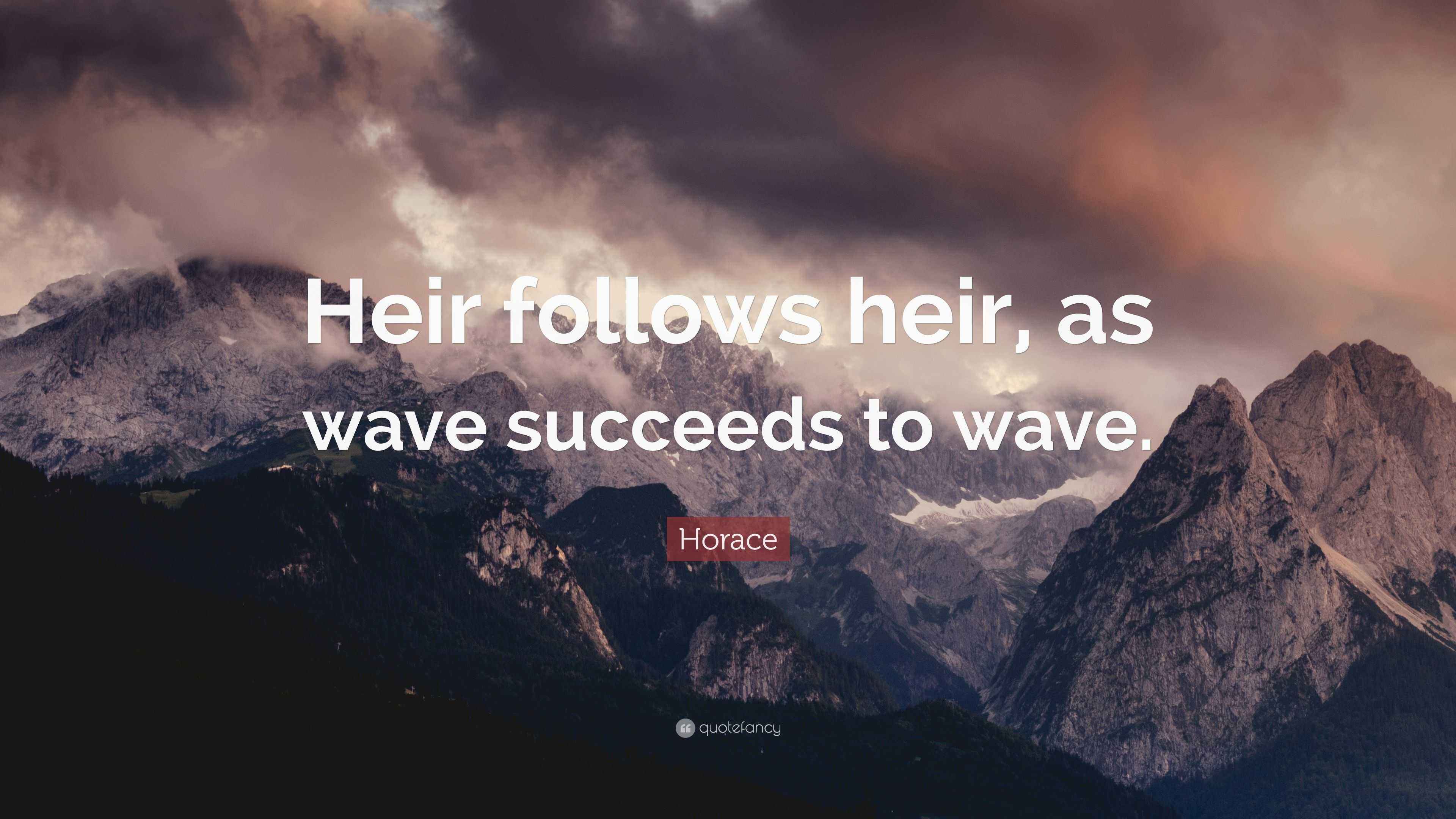 Horace Quote: “Heir follows heir, as wave succeeds to wave.”
