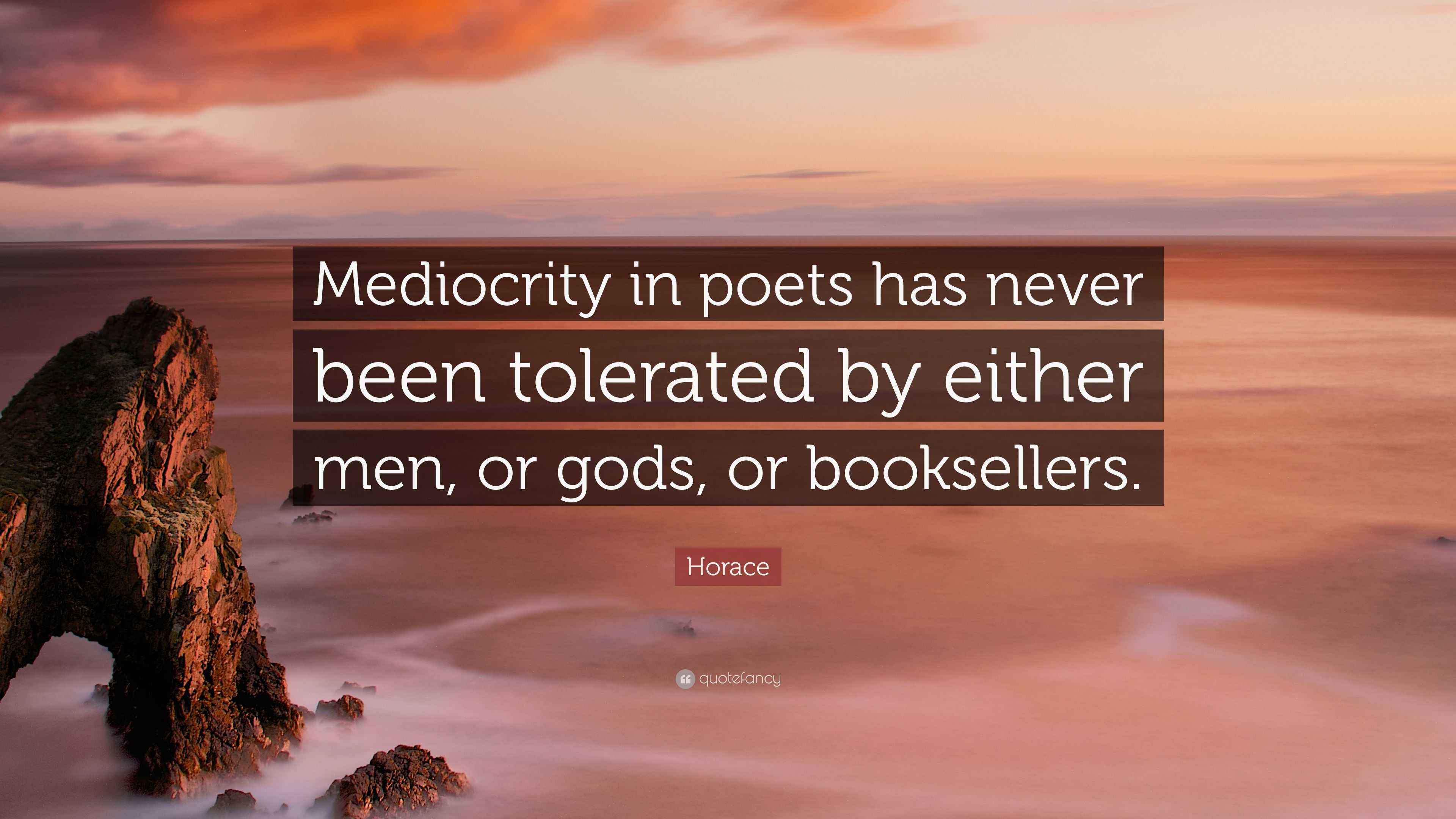 Horace Quote: “Mediocrity in poets has never been tolerated by either ...