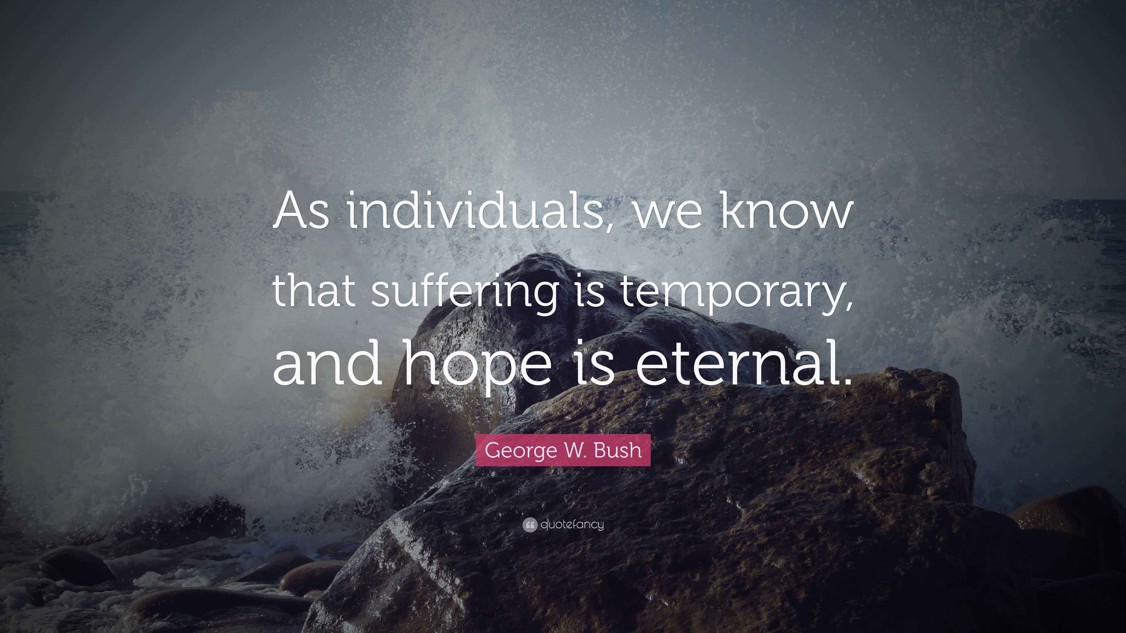 George W. Bush Quote: “As individuals, we know that suffering is ...