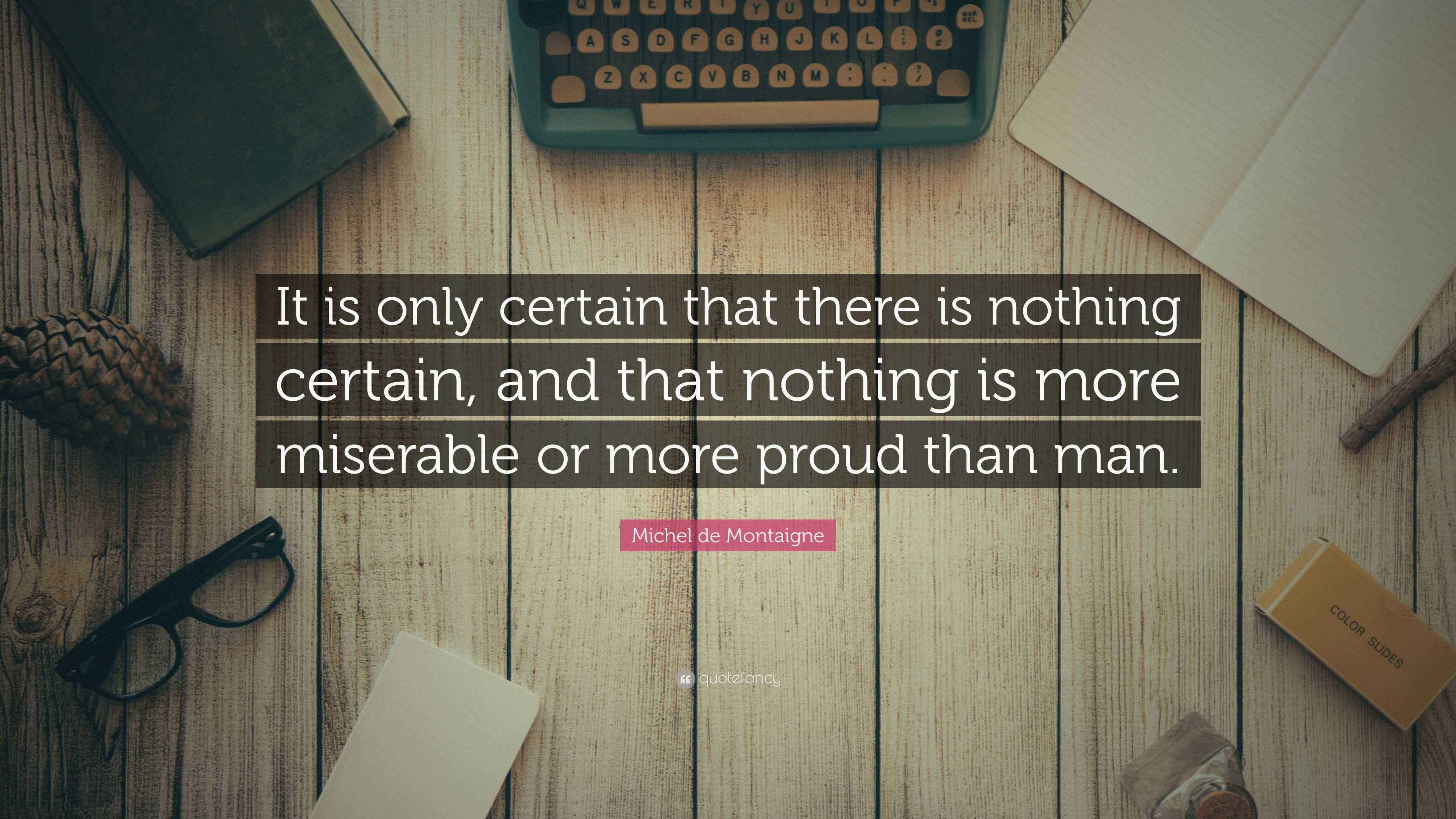 Michel de Montaigne Quote: “It is only certain that there is nothing ...