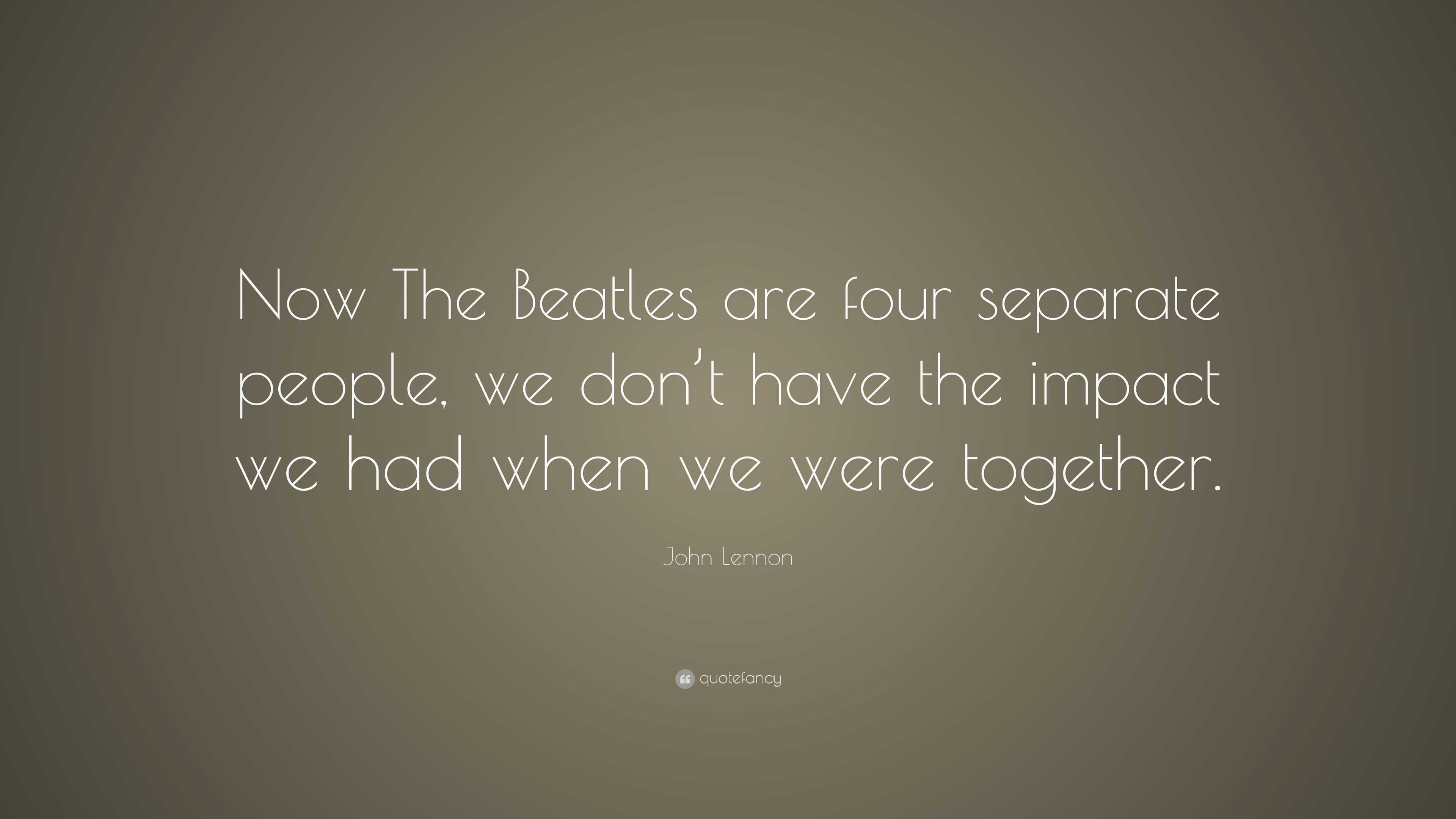 John Lennon Quote: “Now The Beatles are four separate people, we don’t ...