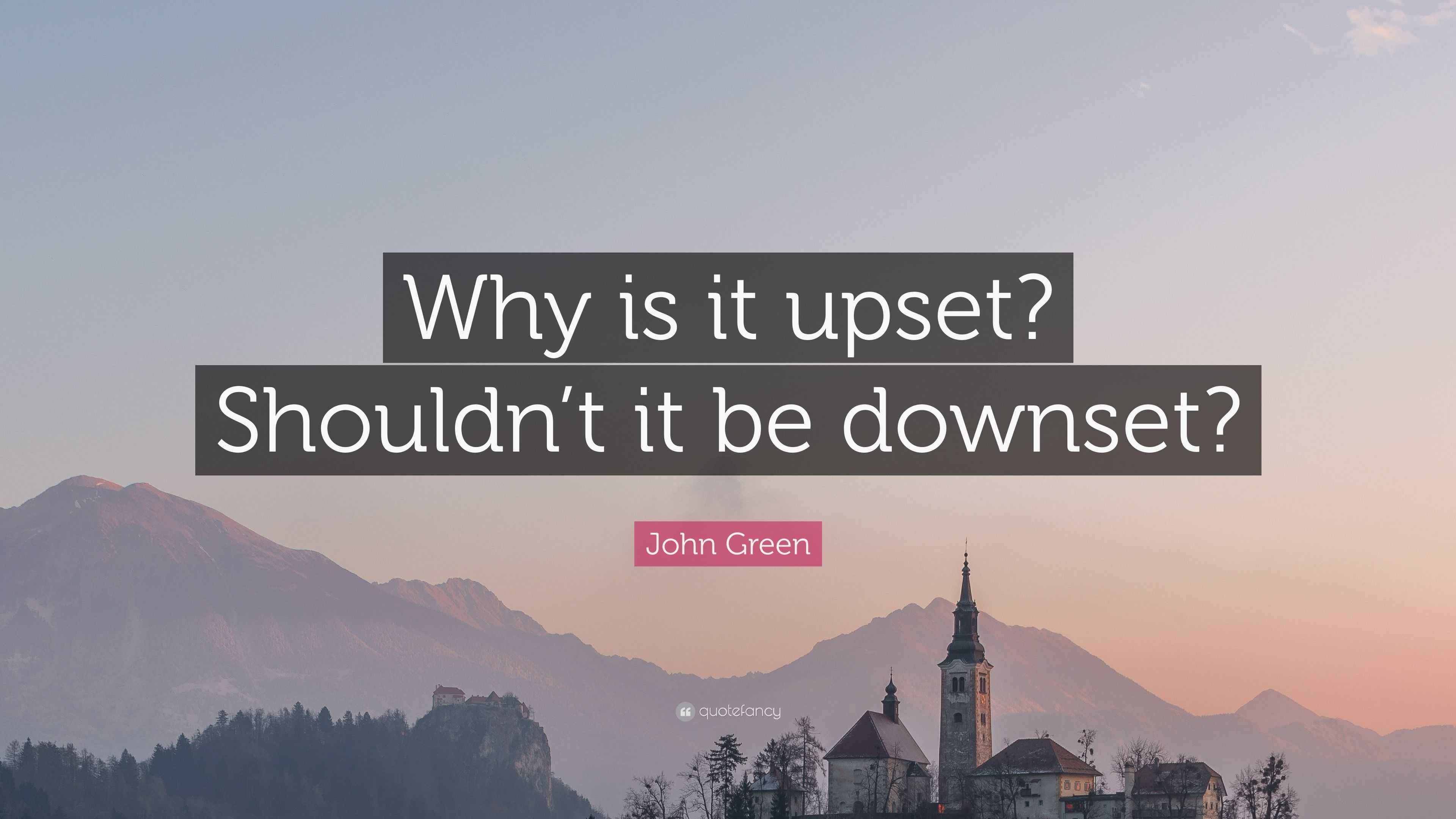 John Green Quote: “Why is it upset? Shouldn’t it be downset?”