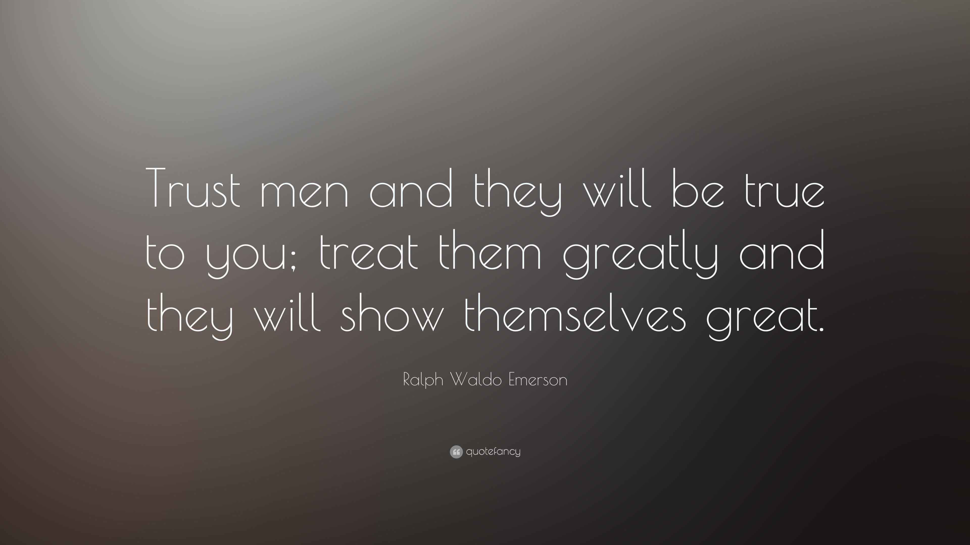 Ralph Waldo Emerson Quote: “Trust men and they will be true to you ...