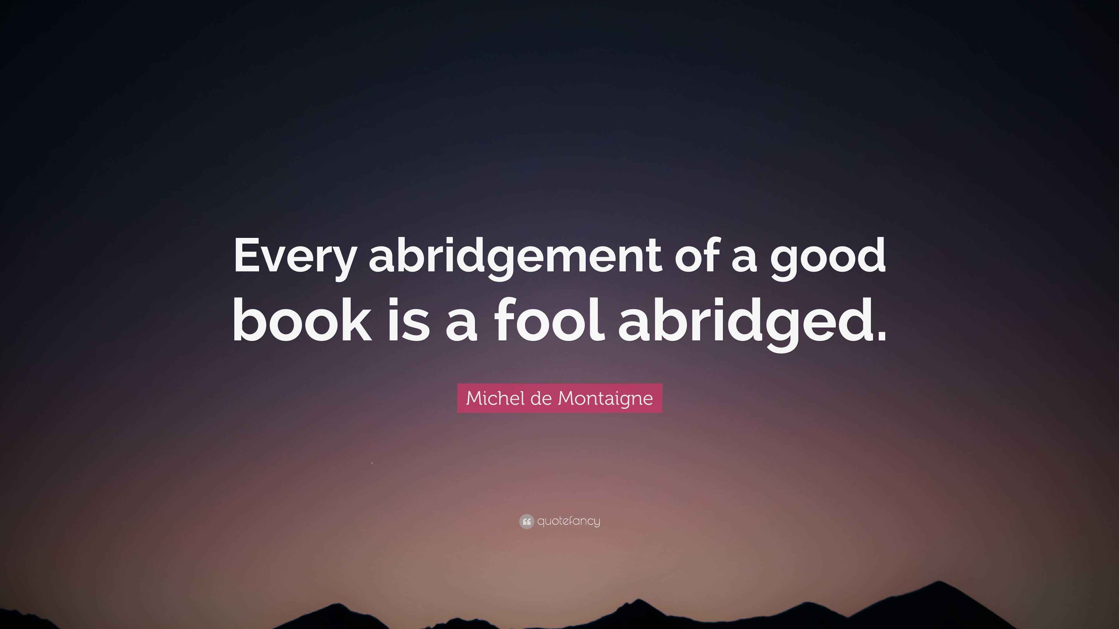 Michel de Montaigne Quote: “Every abridgement of a good book is a fool ...