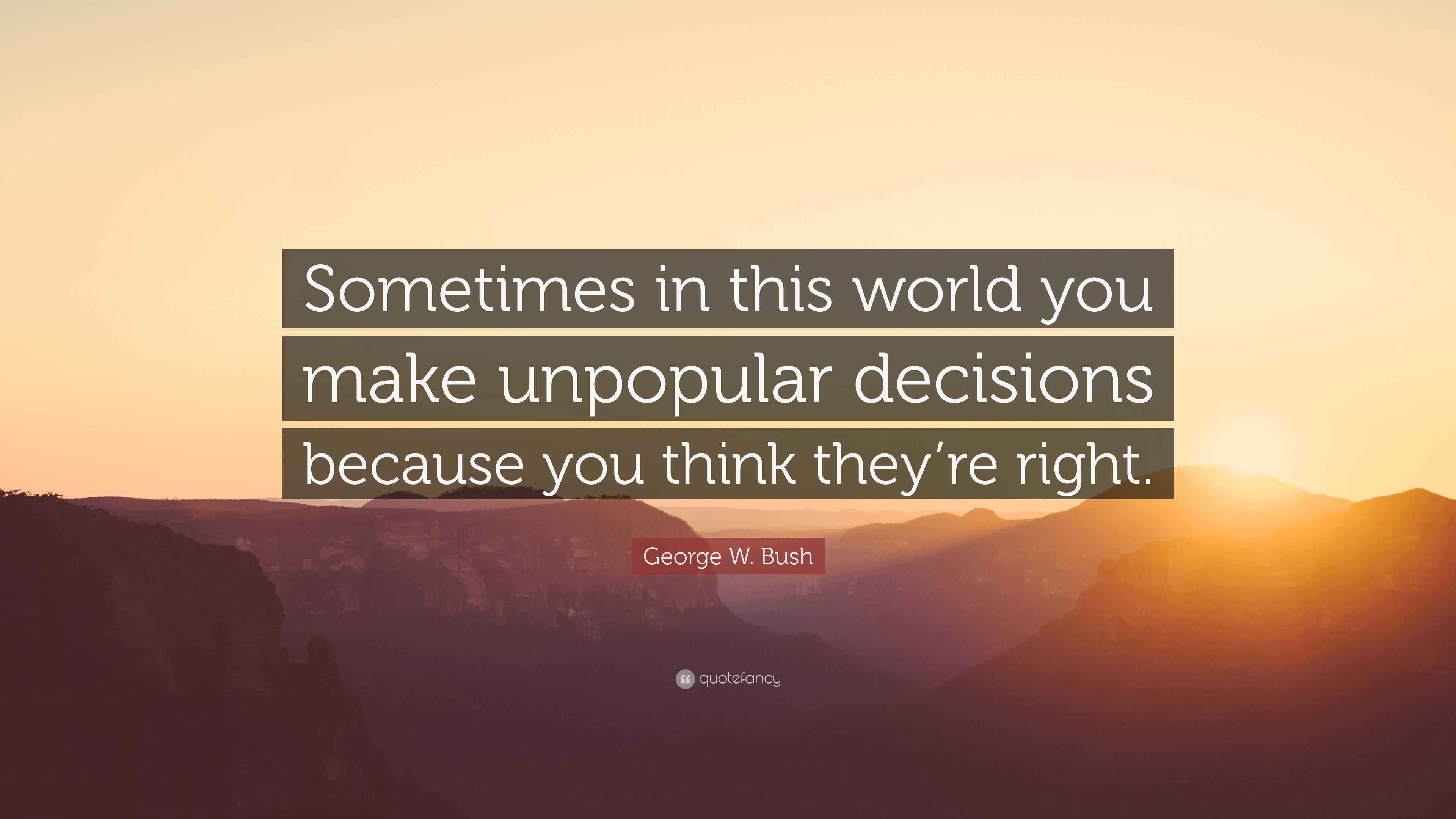 George W. Bush Quote: “Sometimes in this world you make unpopular ...