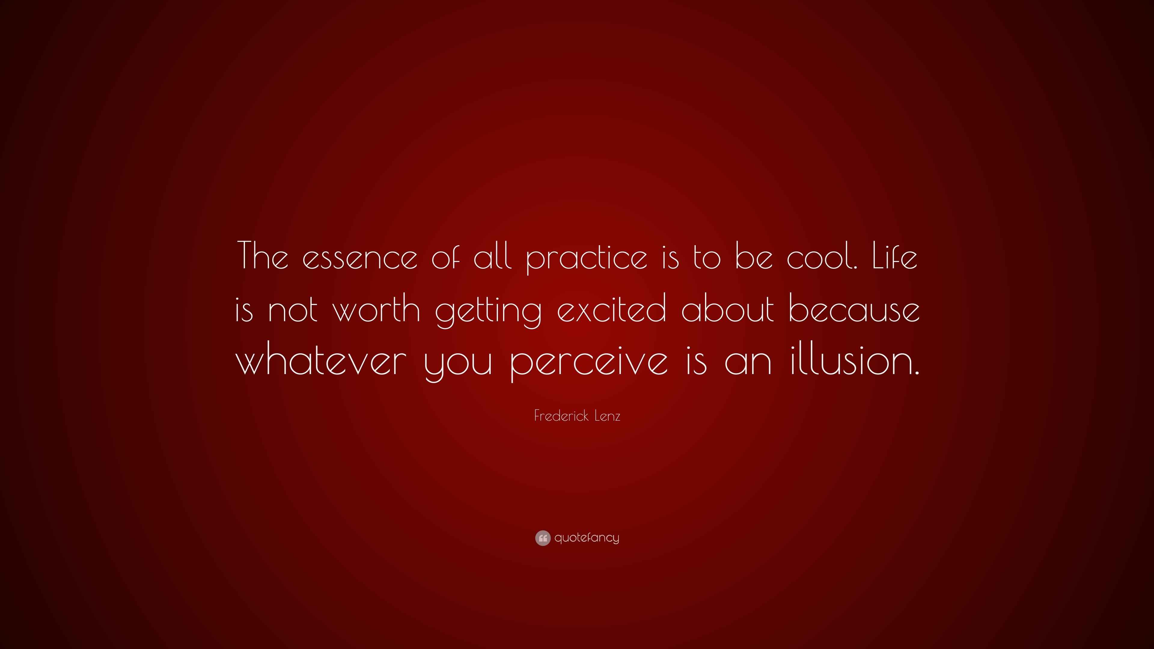 Frederick Lenz Quote: “The essence of all practice is to be cool. Life ...