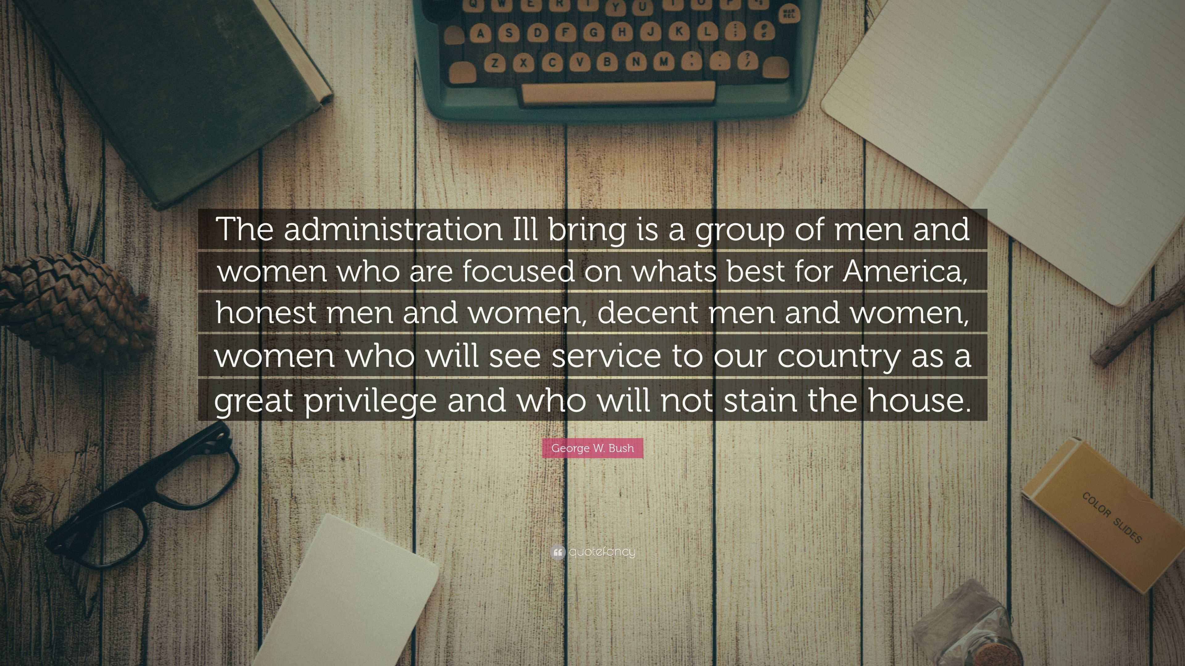 George W. Bush Quote: “The administration Ill bring is a group of men ...