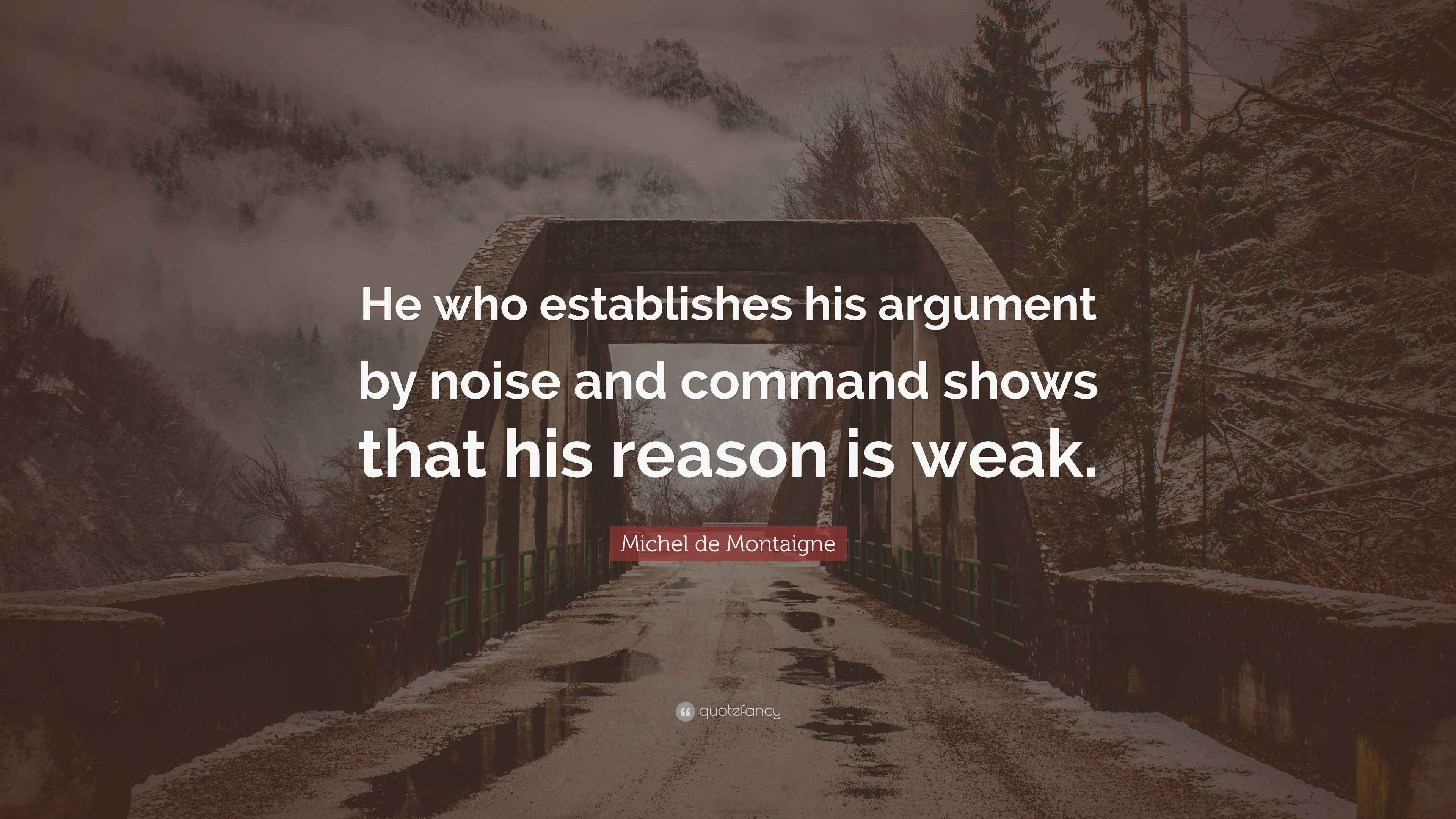 Michel de Montaigne Quote: “He who establishes his argument by noise ...
