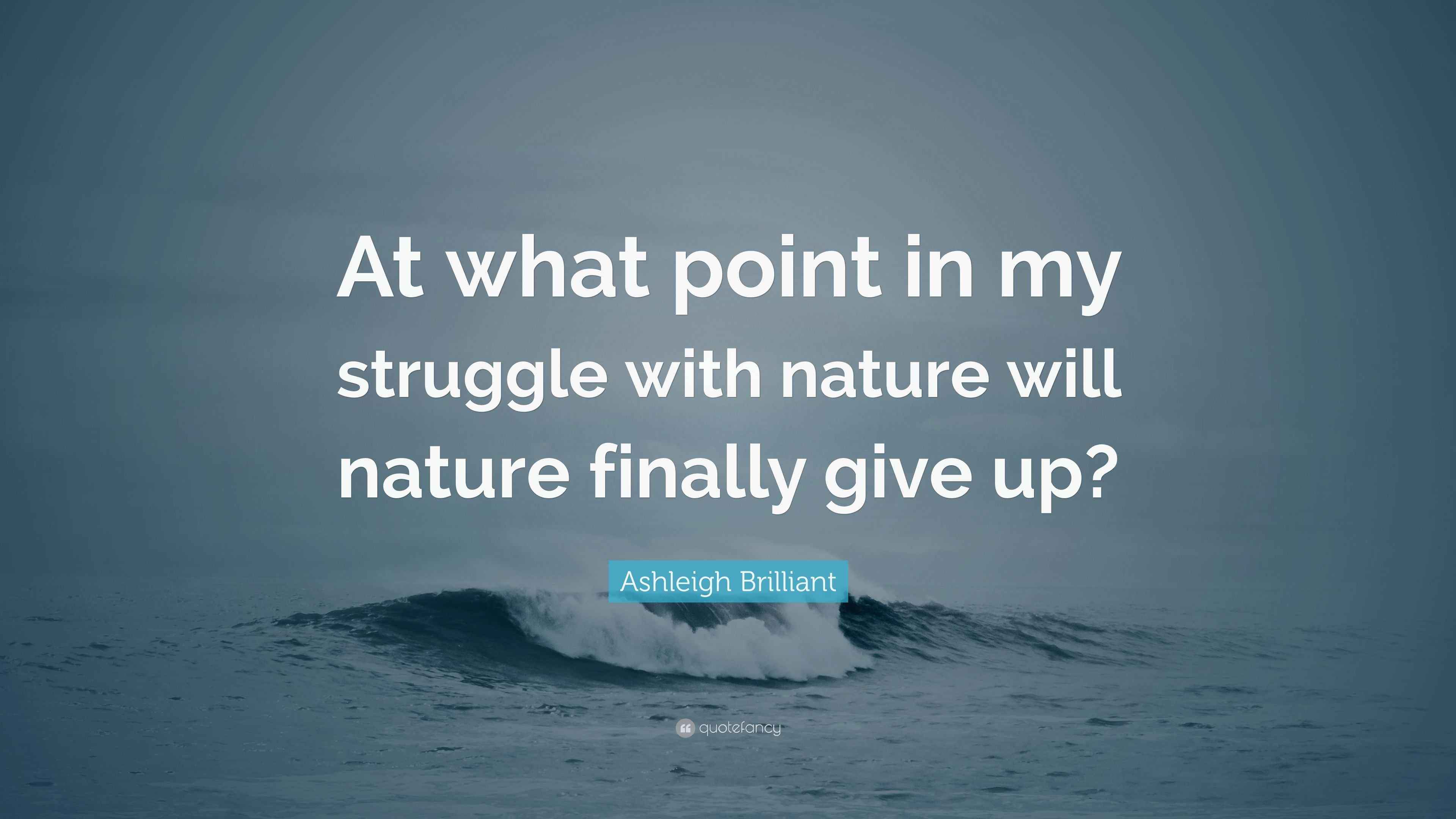 Ashleigh Brilliant Quote: “At what point in my struggle with nature ...