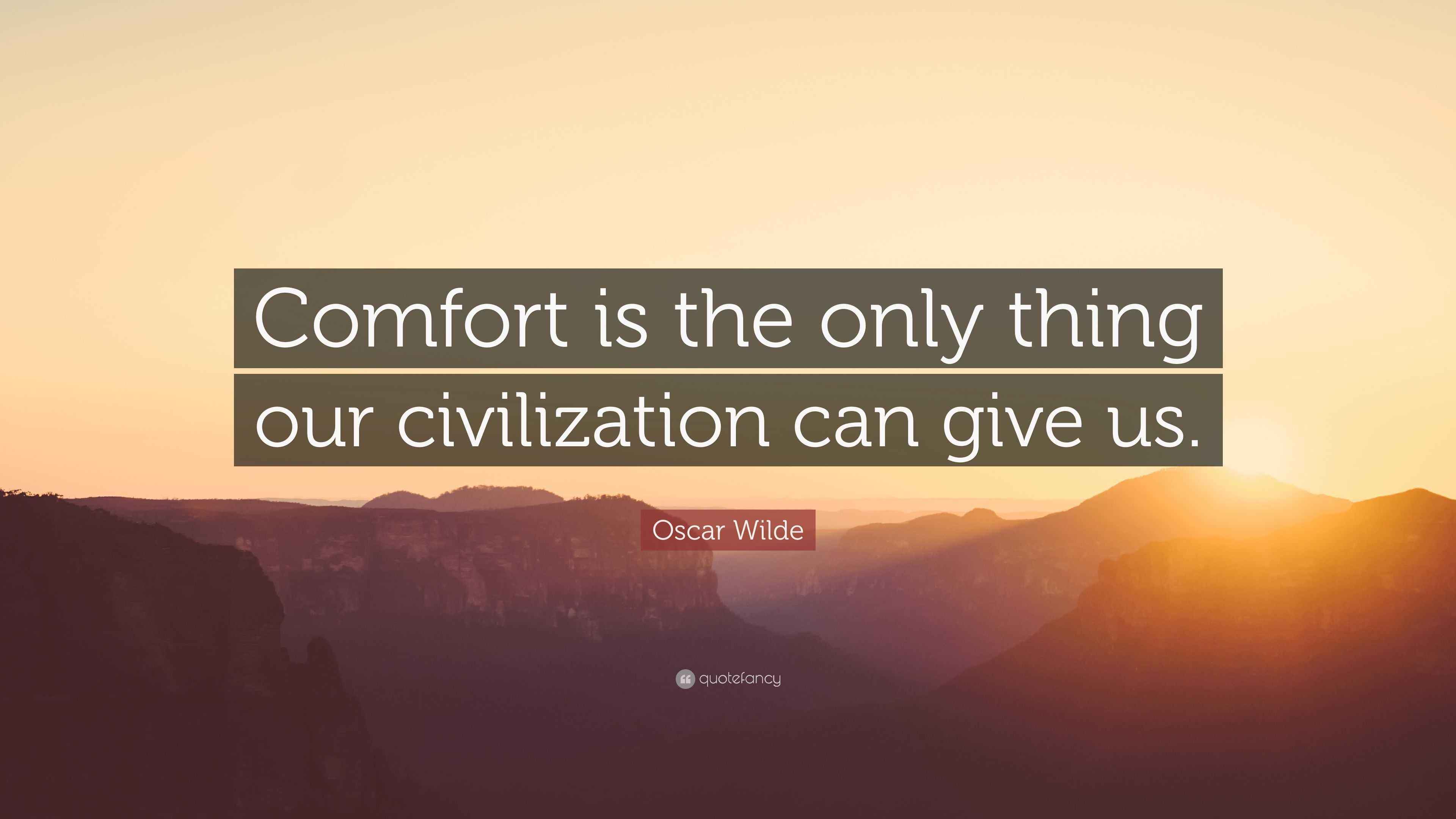 Oscar Wilde Quote: “Comfort is the only thing our civilization can give ...
