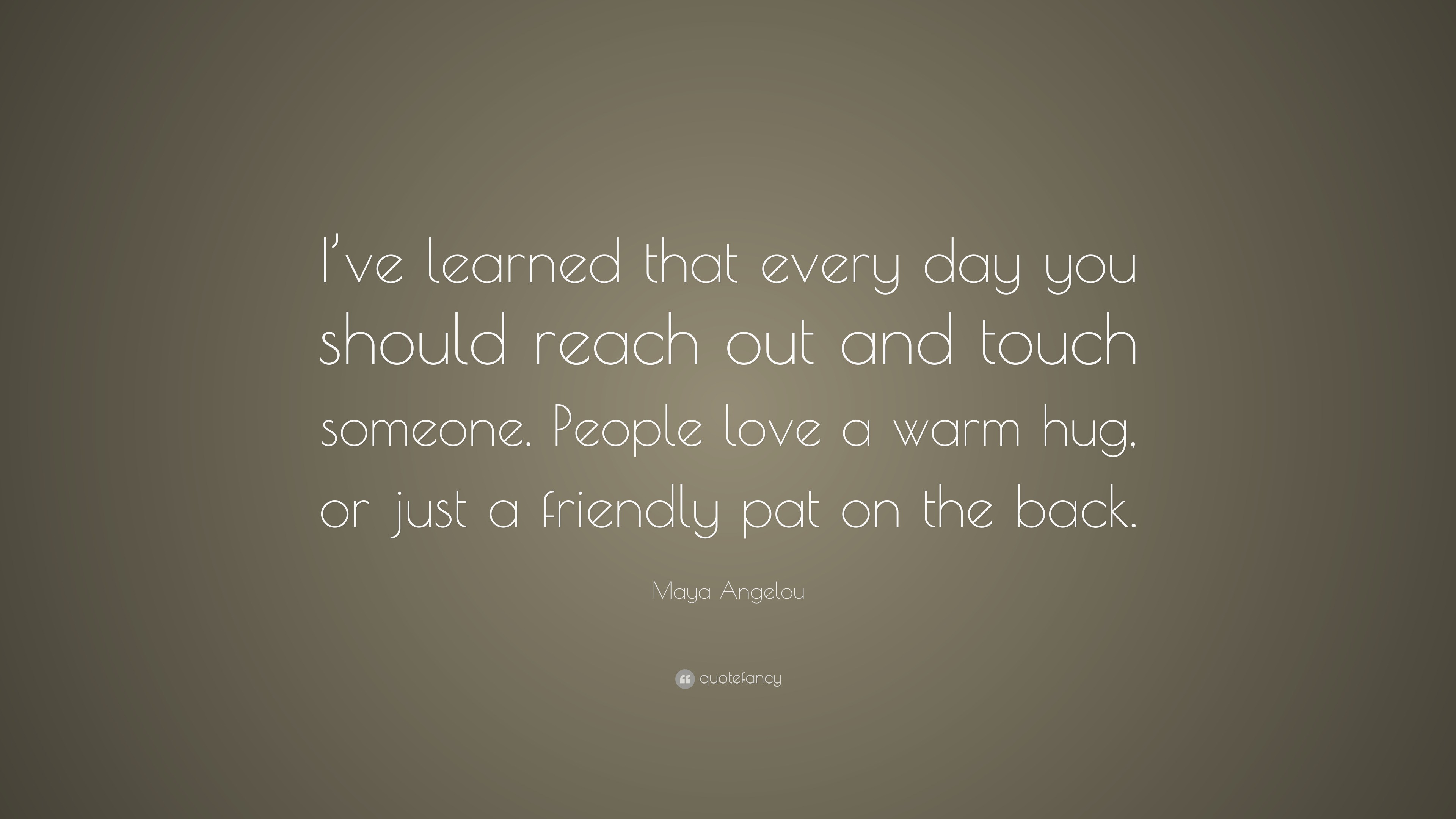 Maya Angelou Quote: “I’ve learned that every day you should reach out ...