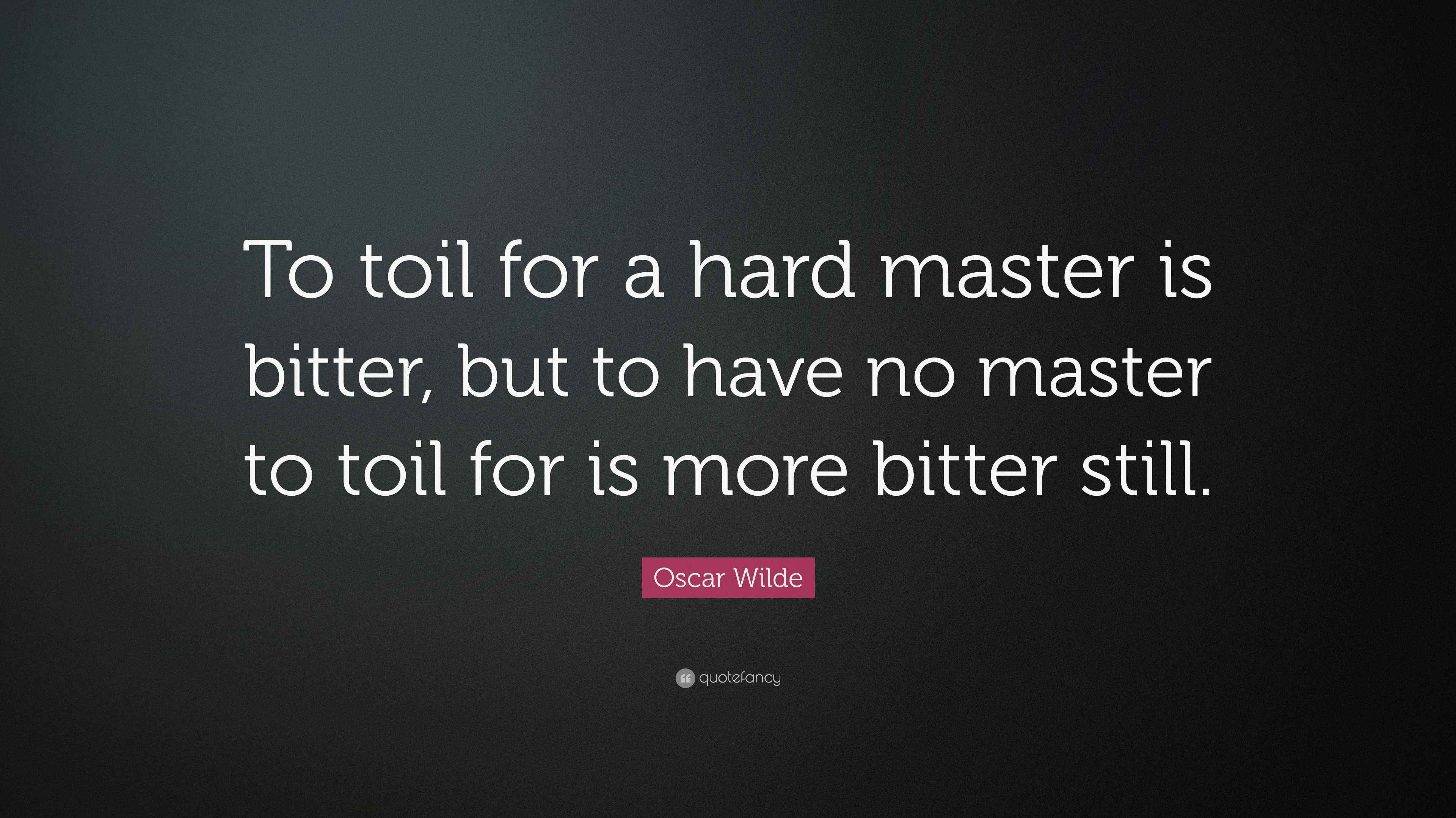 Oscar Wilde Quote: “To toil for a hard master is bitter, but to have no ...